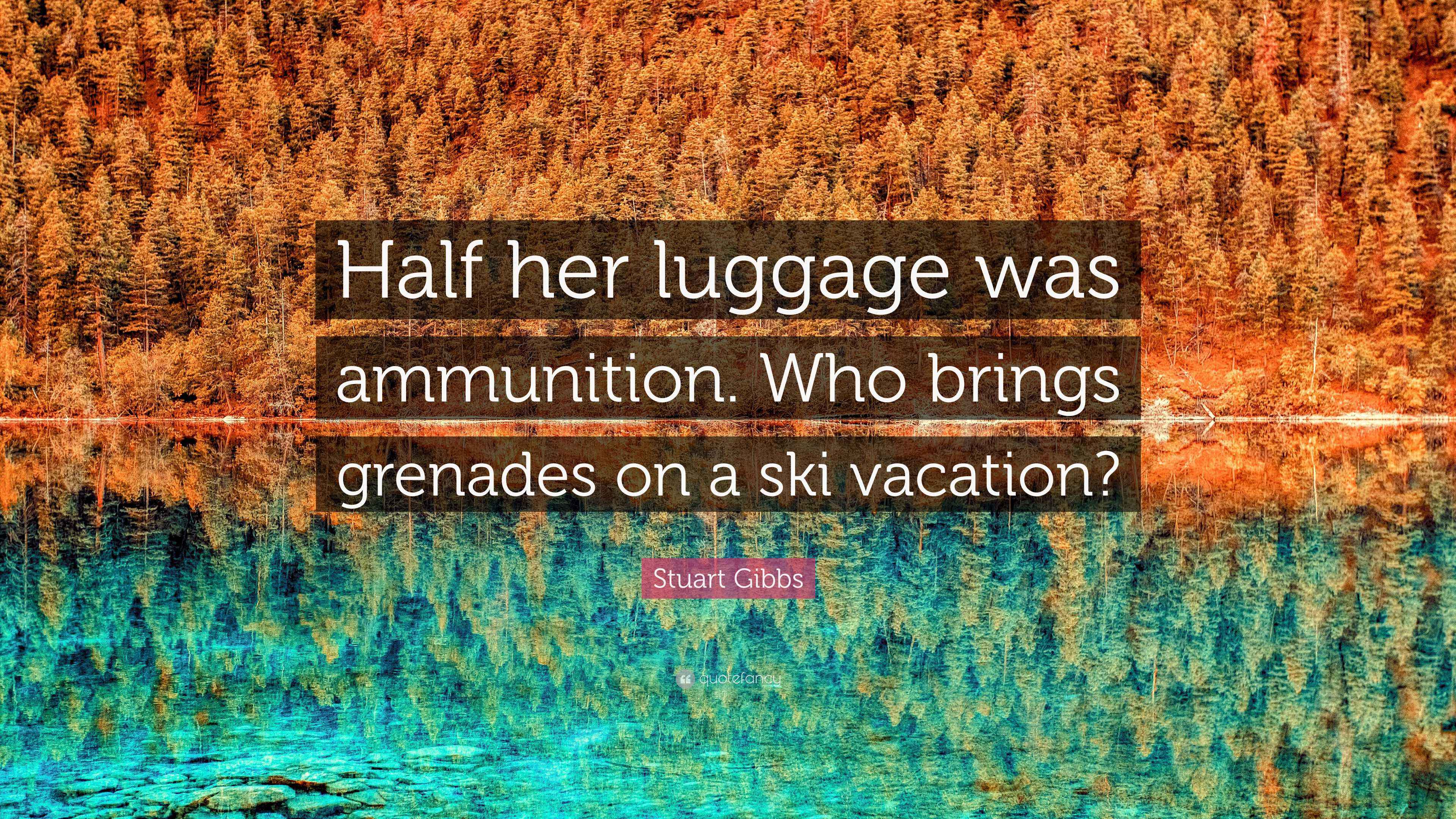 Stuart Gibbs Quote: “Half her luggage was ammunition. Who brings ...