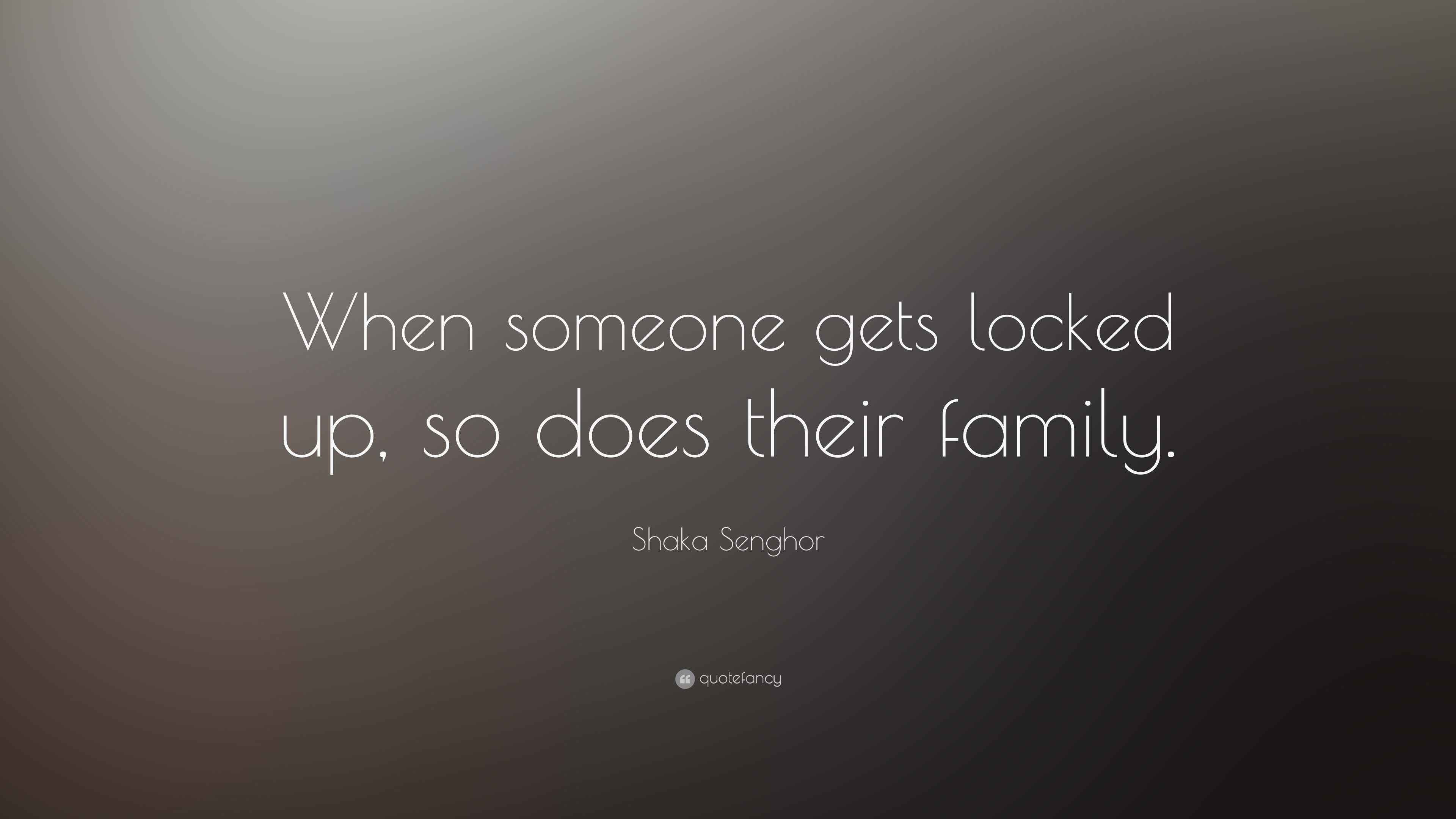 Shaka Senghor Quote: “When someone gets locked up, so does their family.”