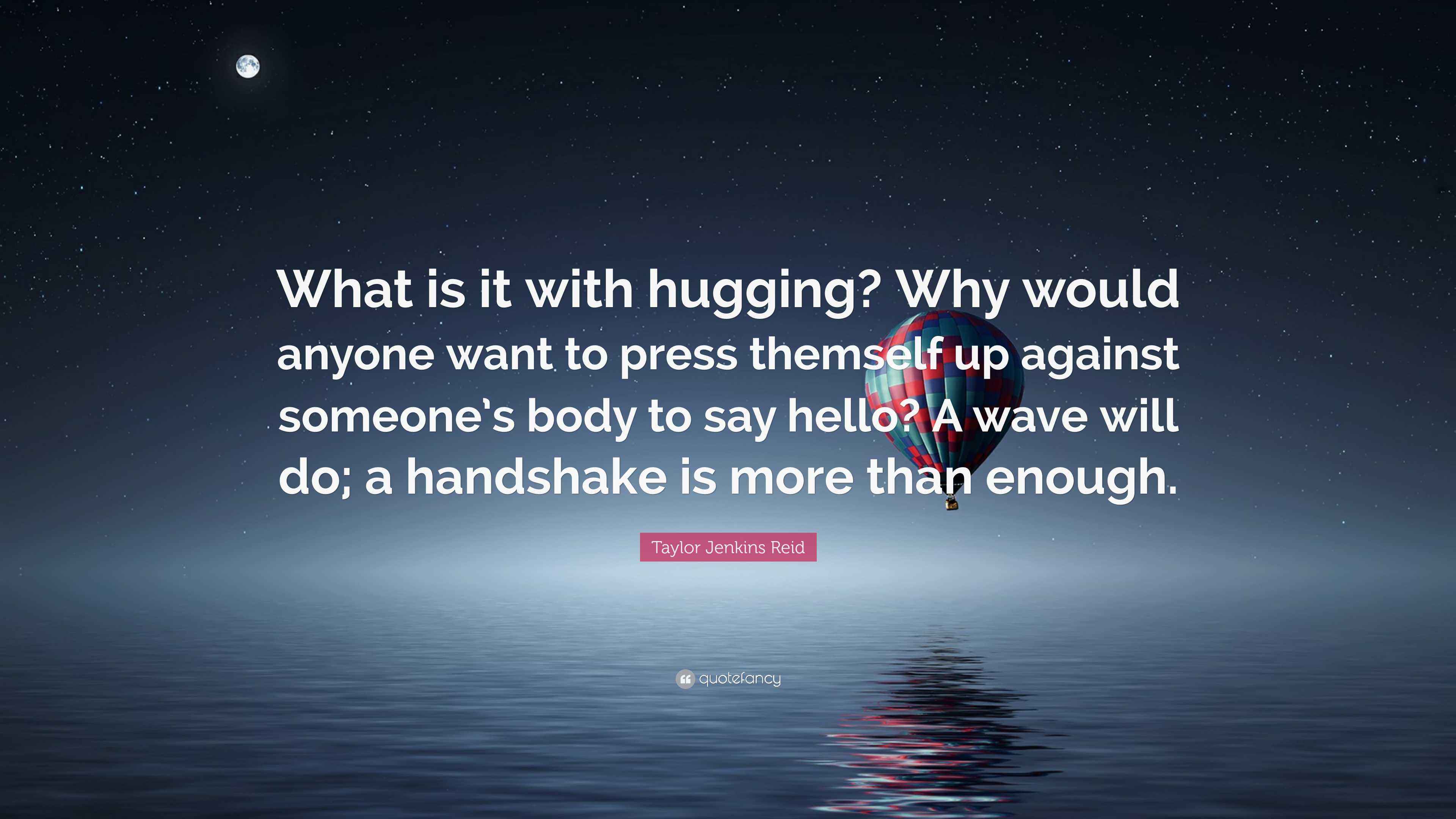 Taylor Jenkins Reid Quote: “What is it with hugging? Why would anyone ...