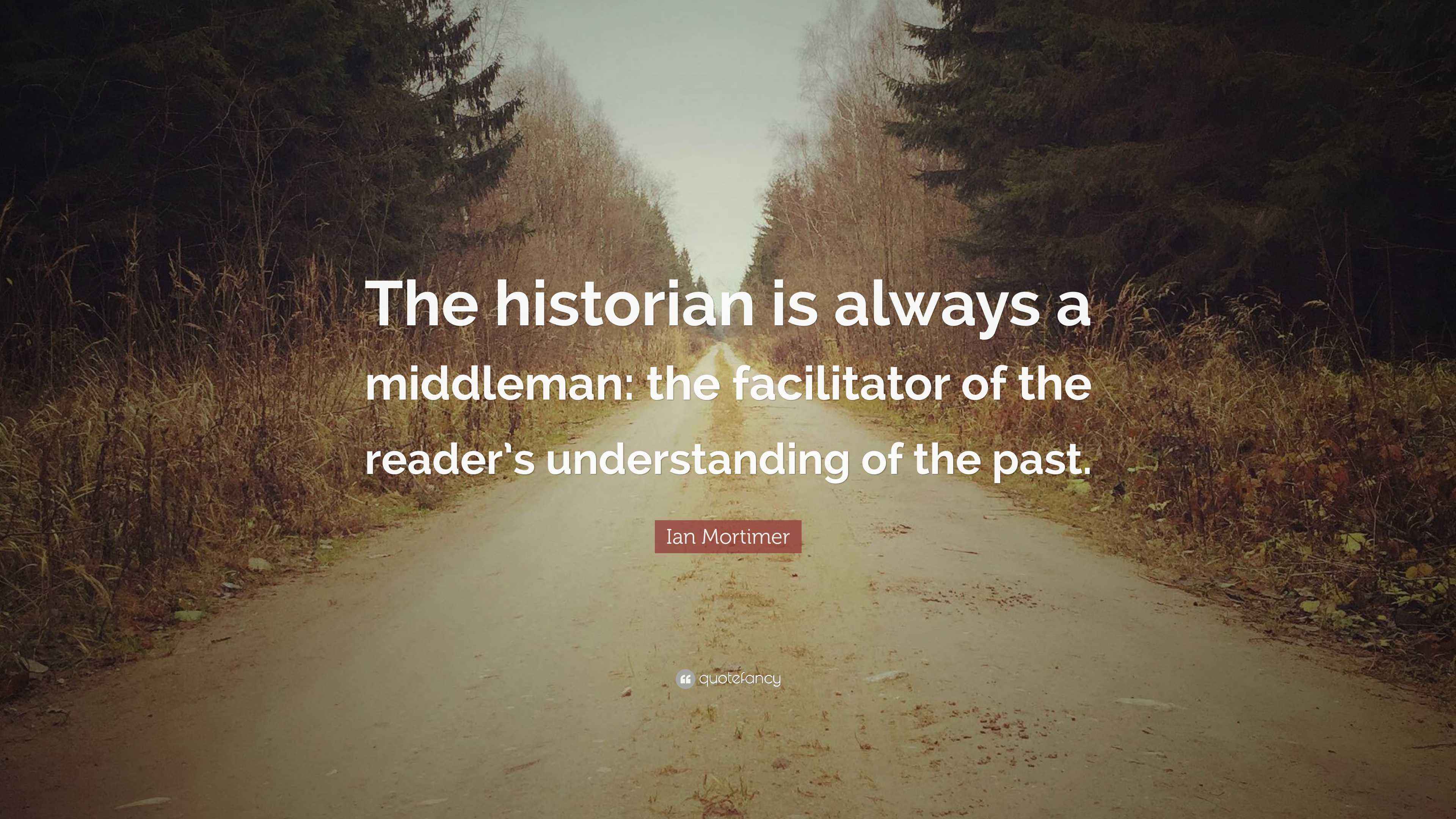 Ian Mortimer Quote: “The historian is always a middleman: the ...