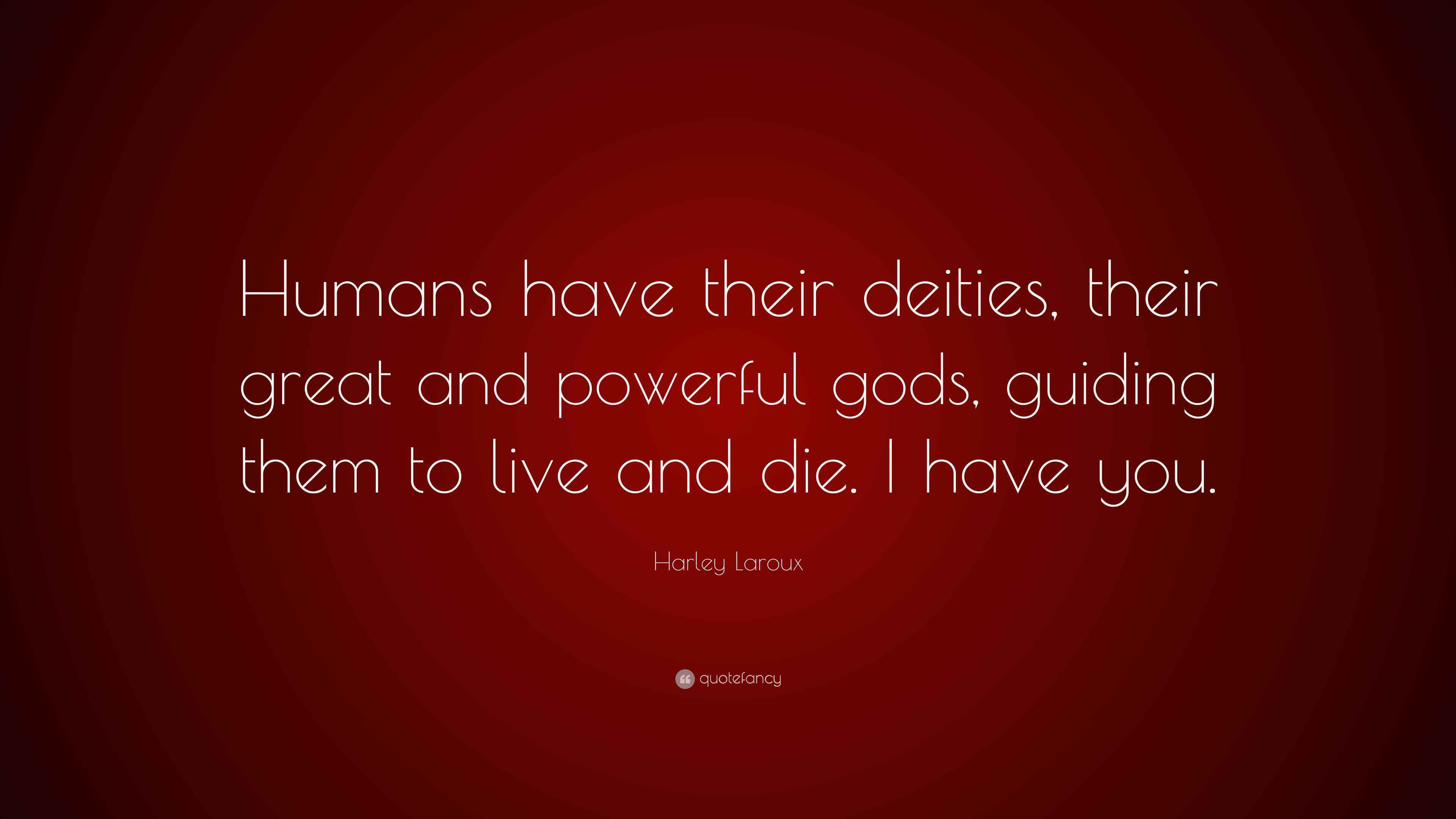 Harley Laroux Quote: “Humans have their deities, their great and ...