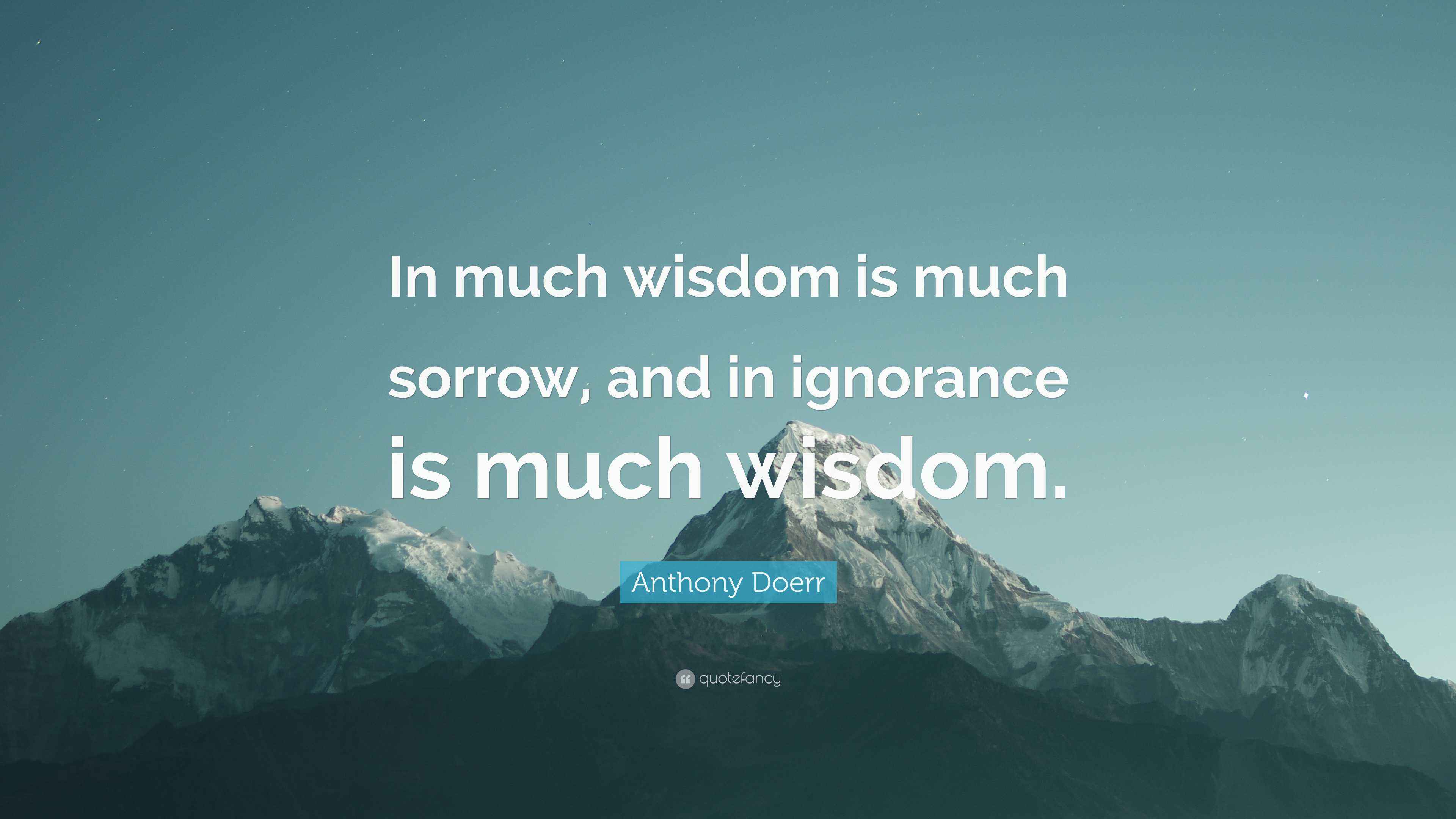 Anthony Doerr Quote: “In much wisdom is much sorrow, and in ignorance ...