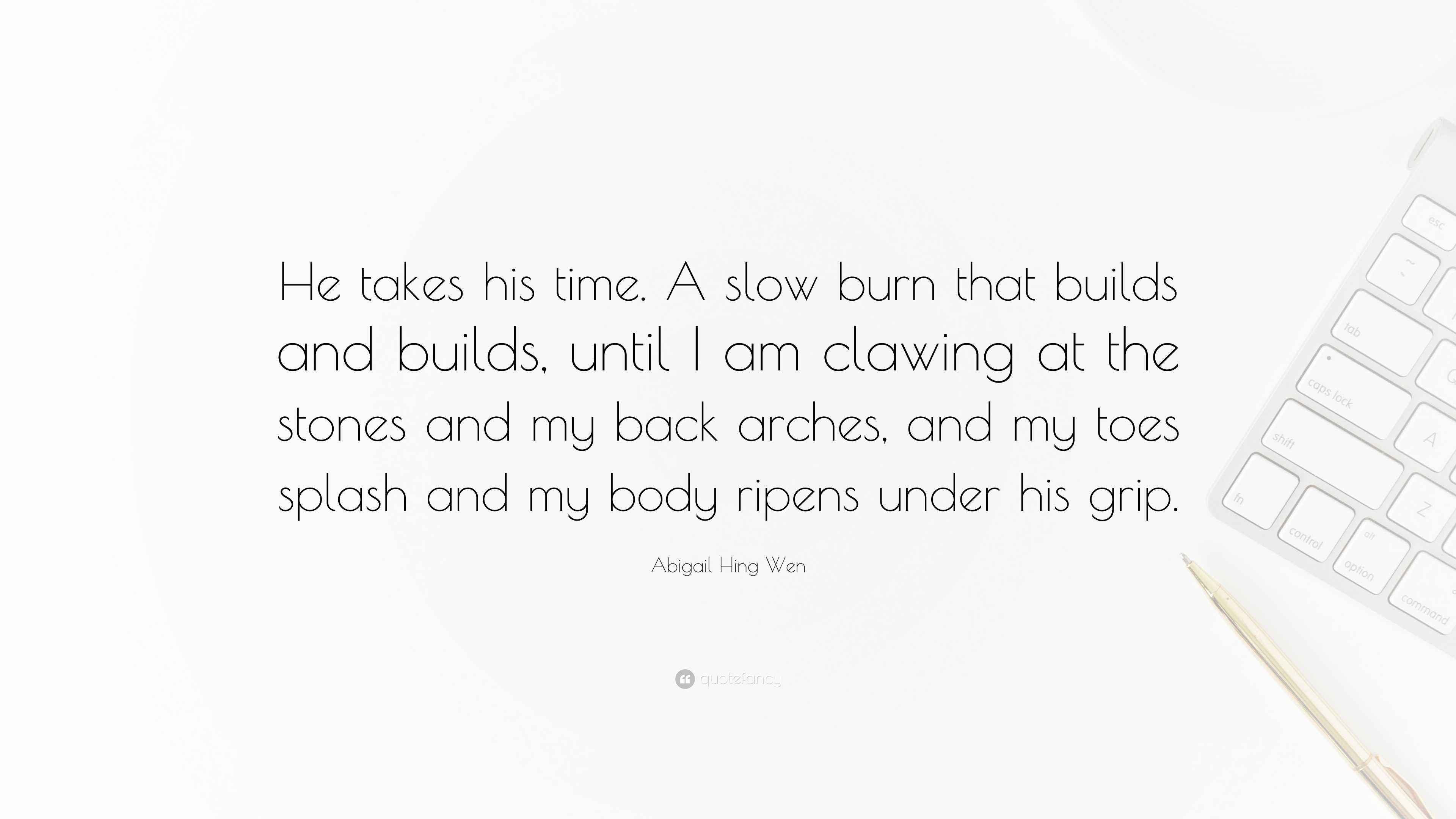 Abigail Hing Wen Quote: “He takes his time. A slow burn that builds and ...