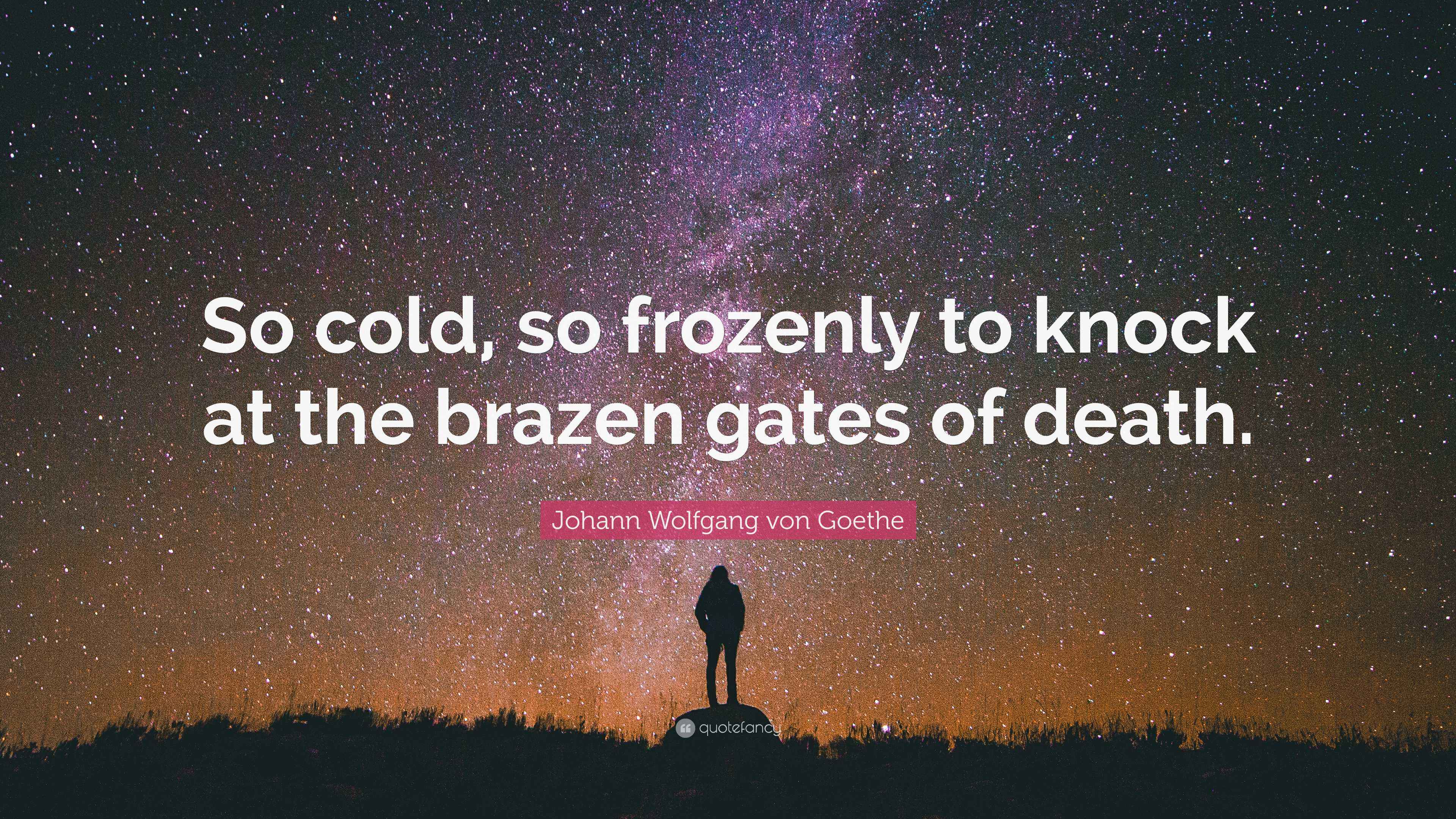 Johann Wolfgang von Goethe Quote: “So cold, so frozenly to knock at the ...