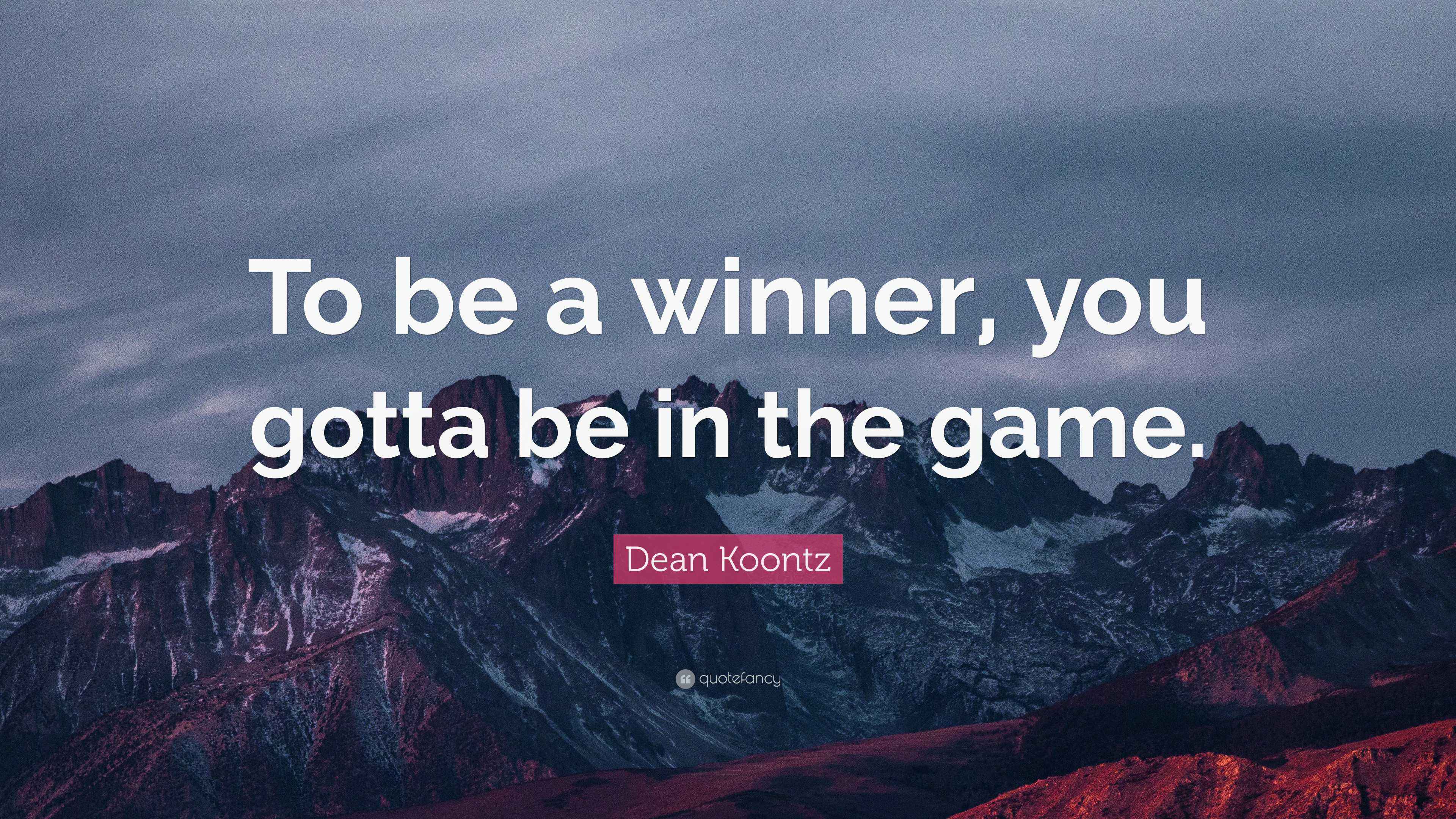 Dean Koontz Quote: “To be a winner, you gotta be in the game.”