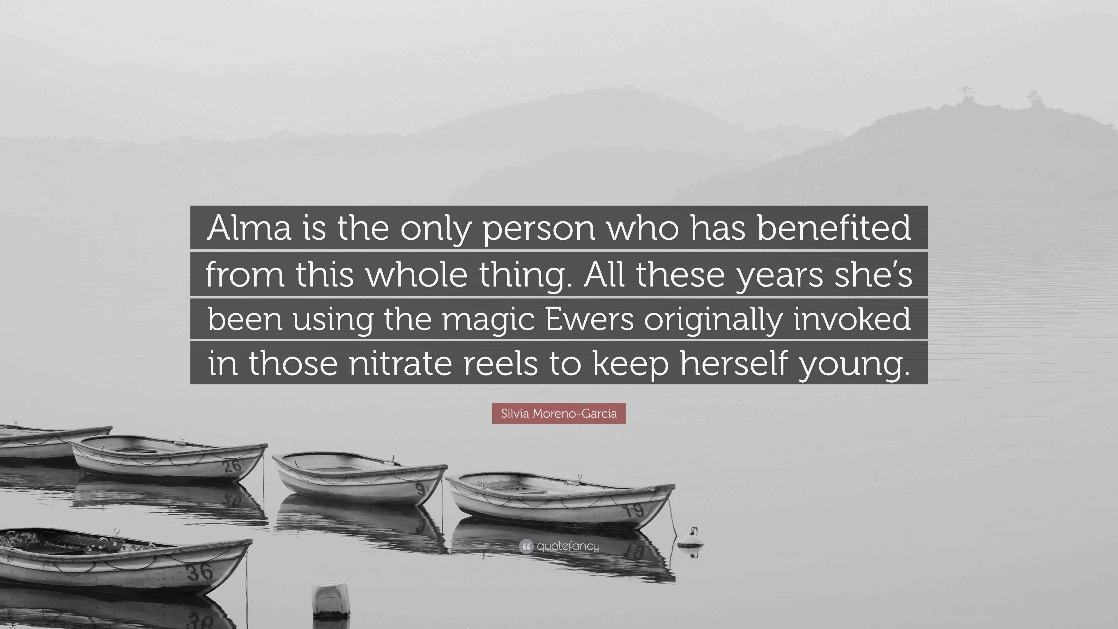 Silvia Moreno-Garcia Quote: “Alma is the only person who has benefited ...