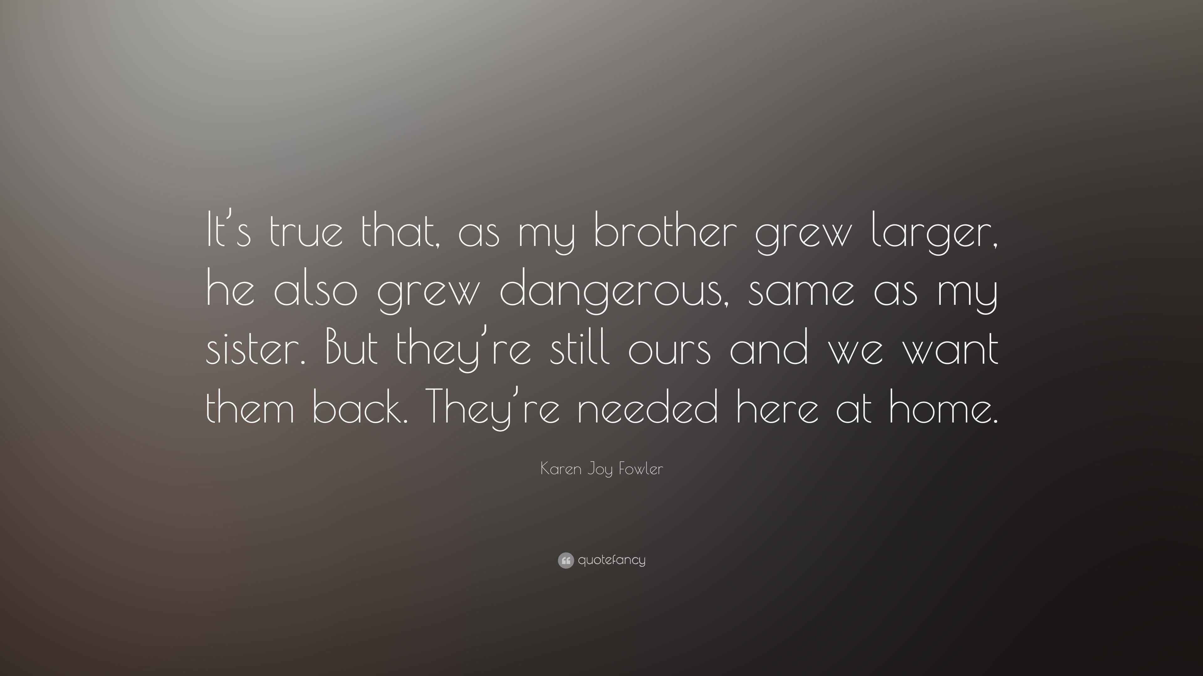 Karen Joy Fowler Quote: “It’s true that, as my brother grew larger, he ...