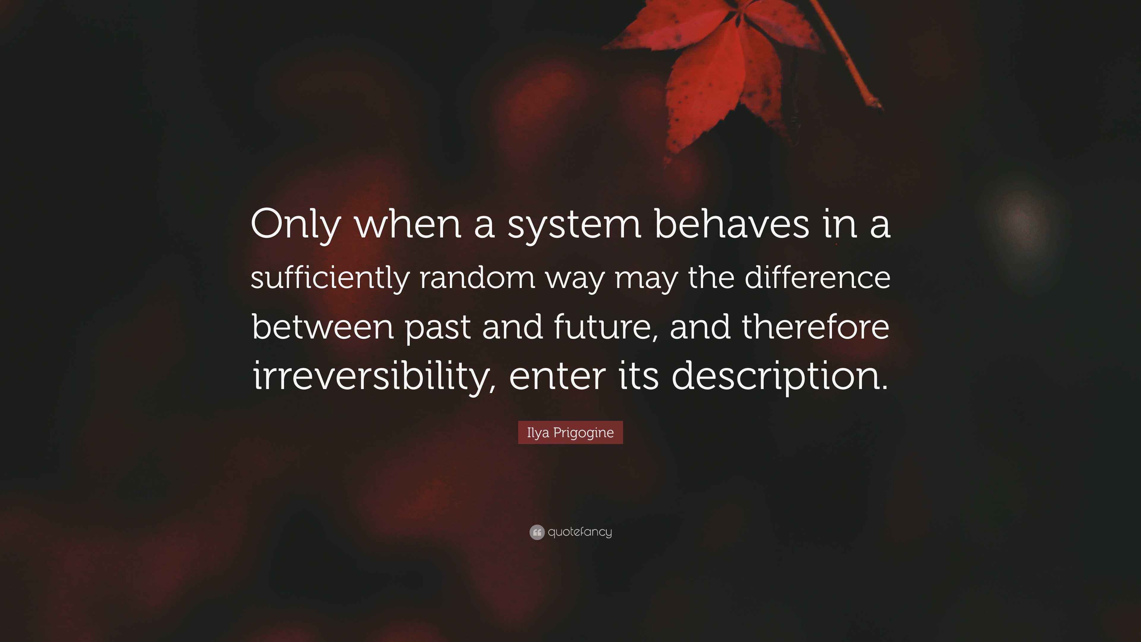 Ilya Prigogine Quote: “Only when a system behaves in a sufficiently ...