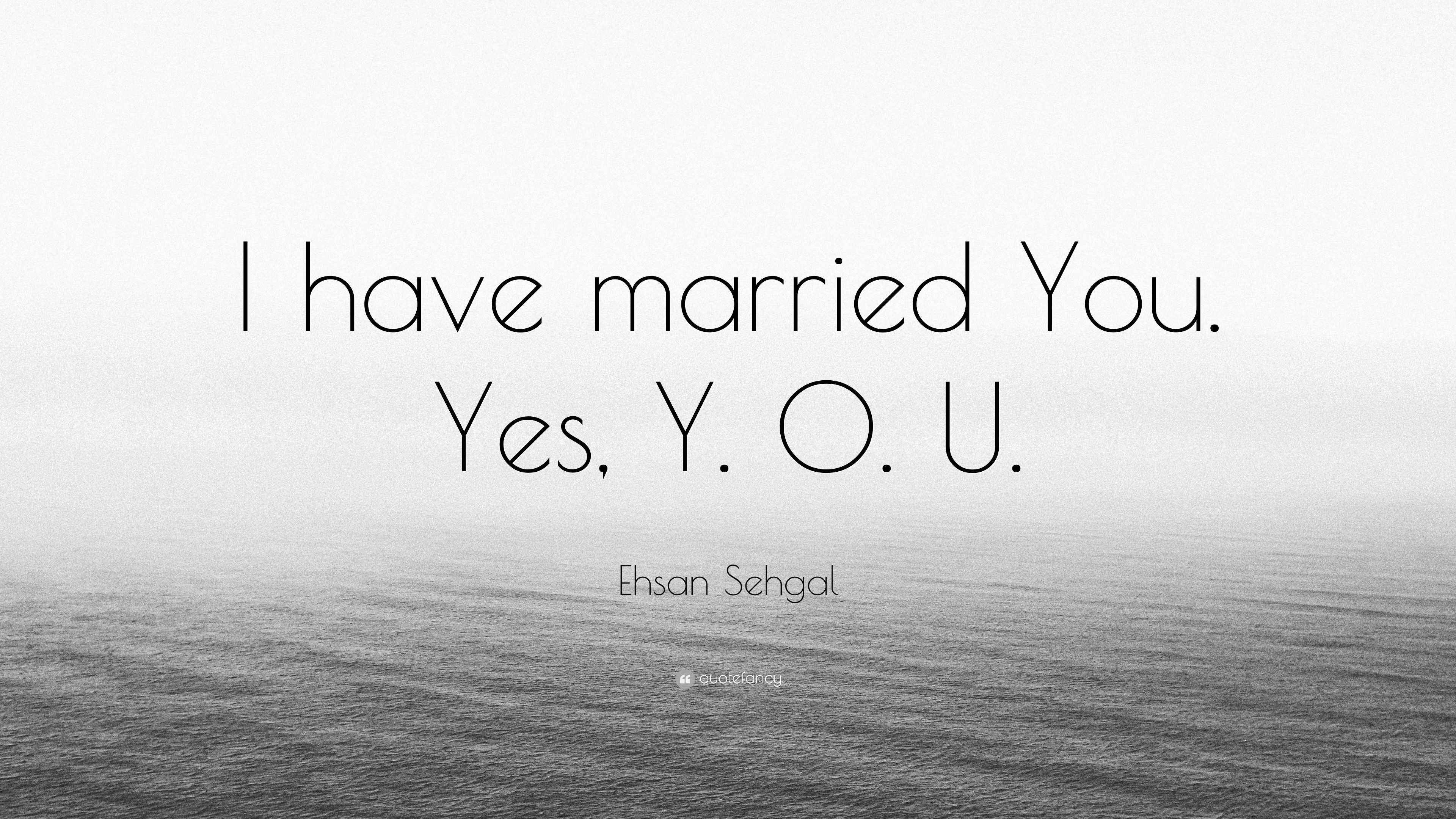Ehsan Sehgal Quote: “I have married You. Yes, Y. O. U.”