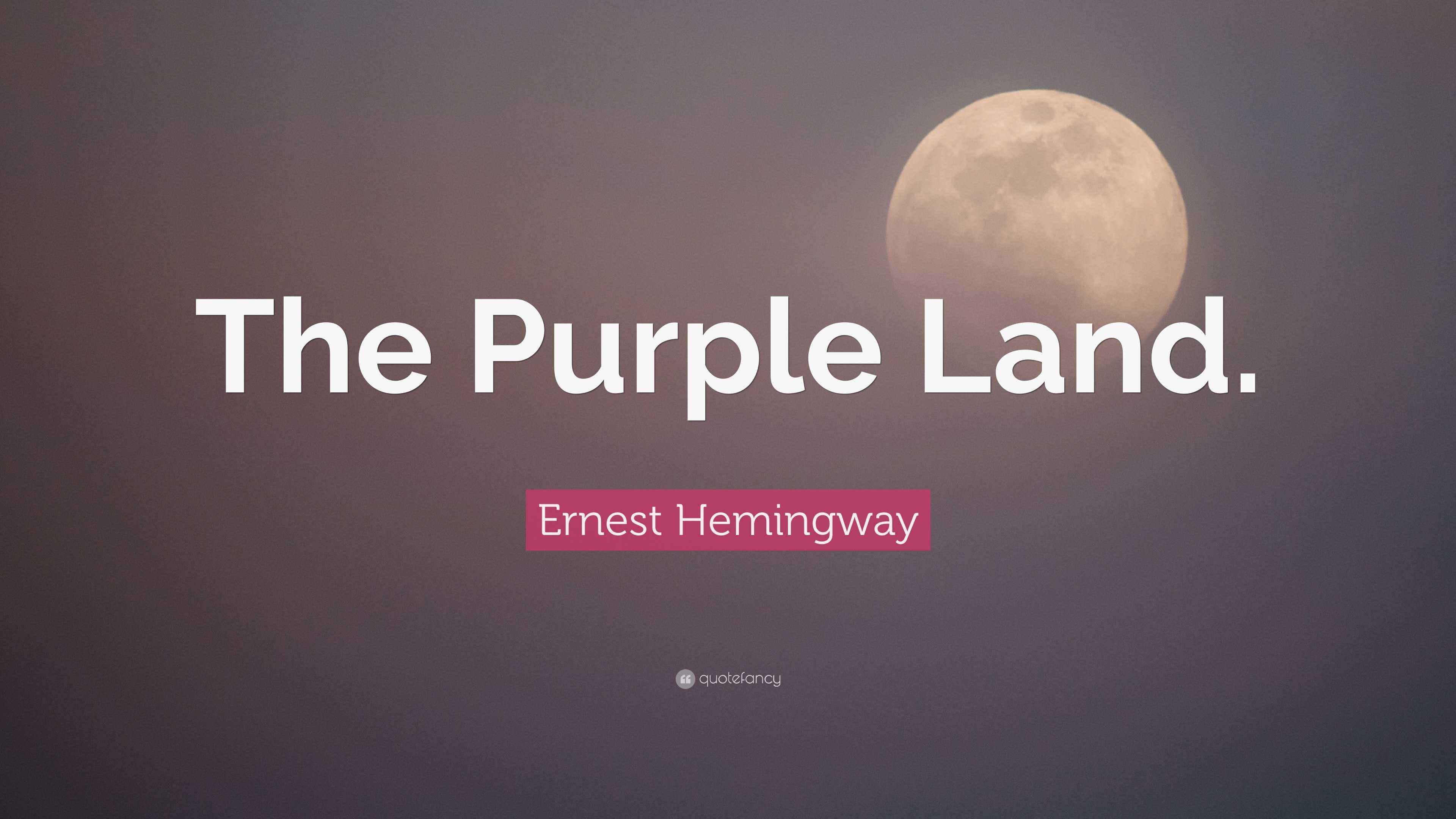 Ernest Hemingway Quote: “The Purple Land.”