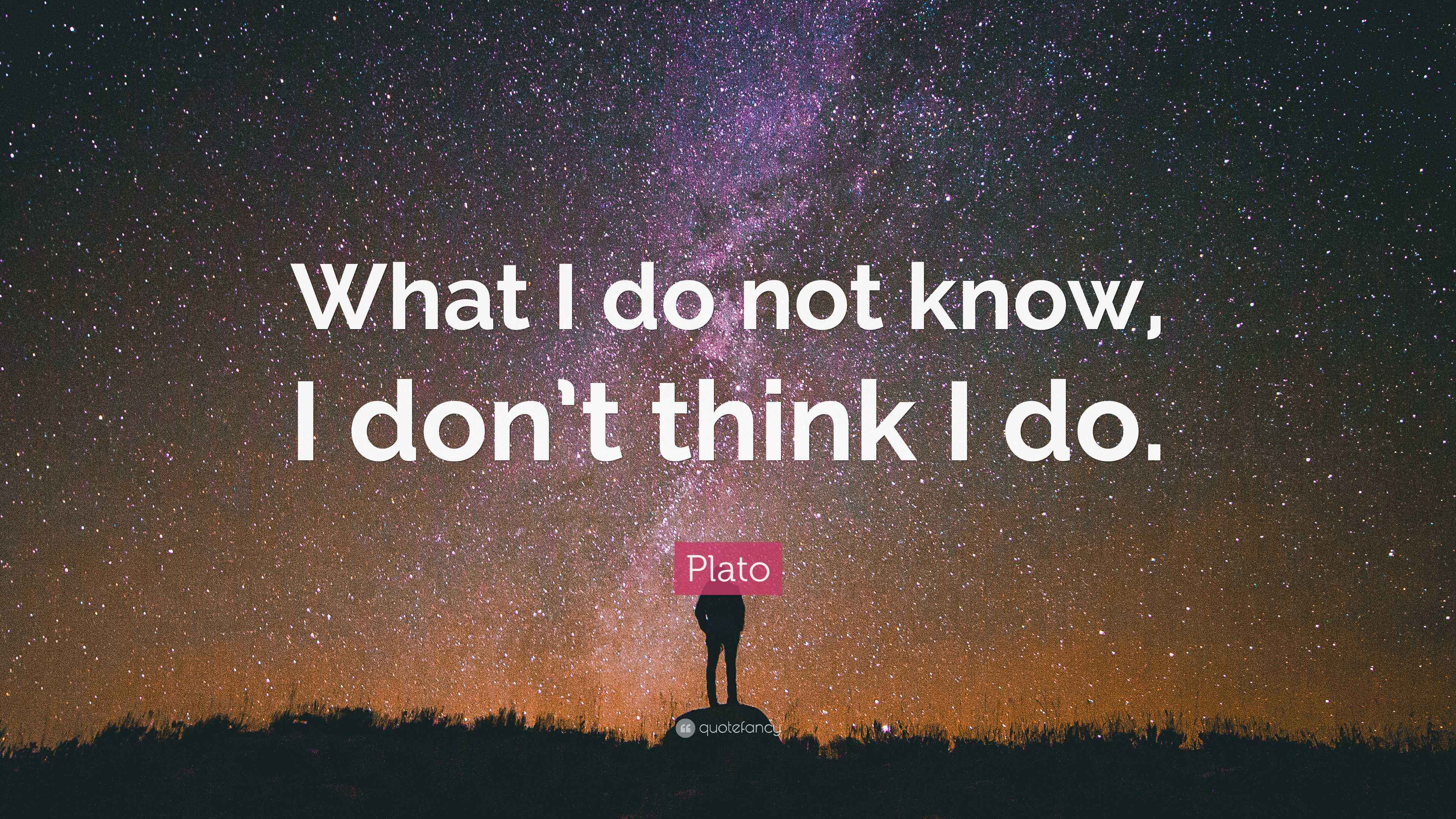 Plato Quote: “What I do not know, I don’t think I do.”
