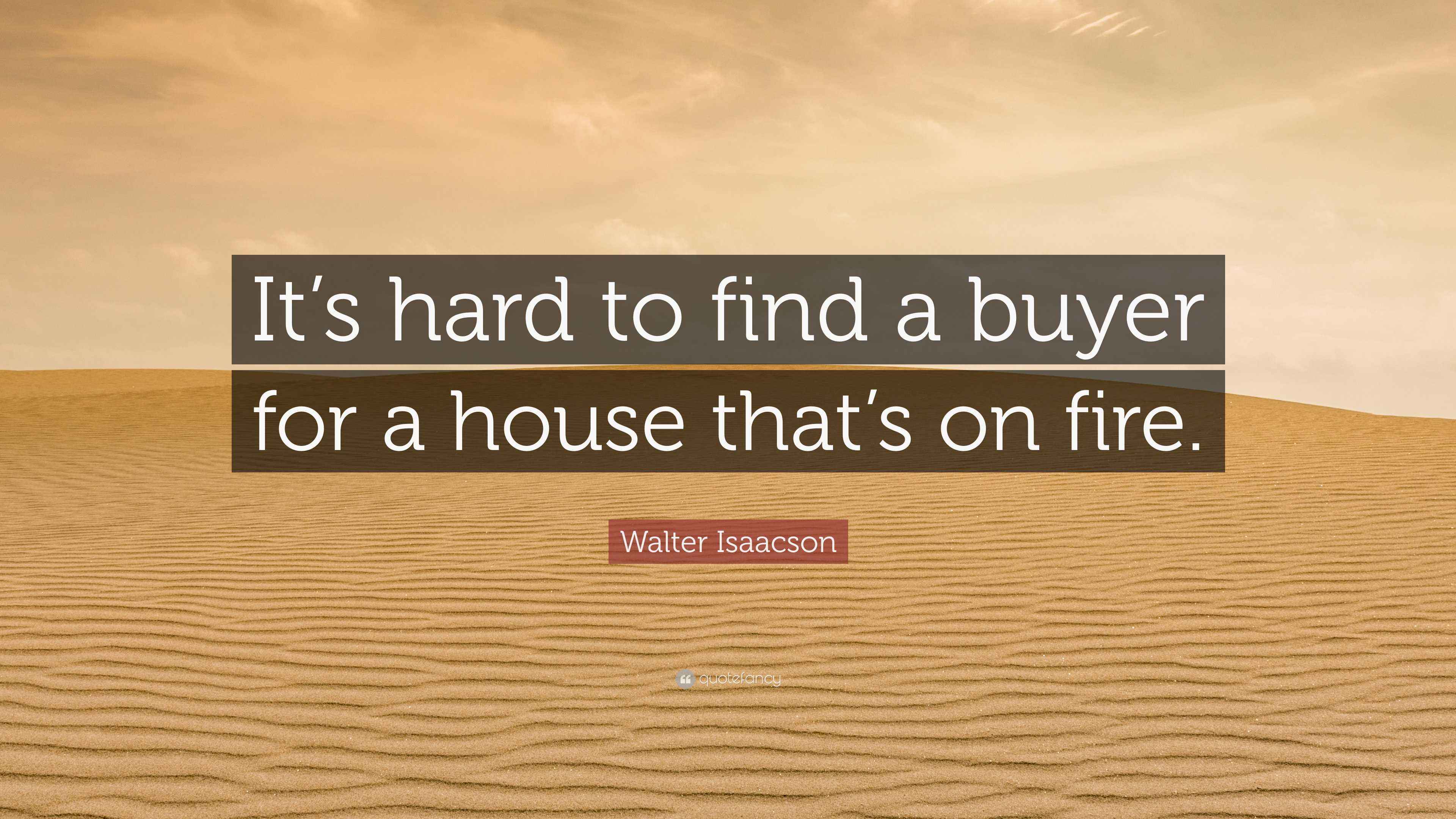 Walter Isaacson Quote: “It’s hard to find a buyer for a house that’s on ...