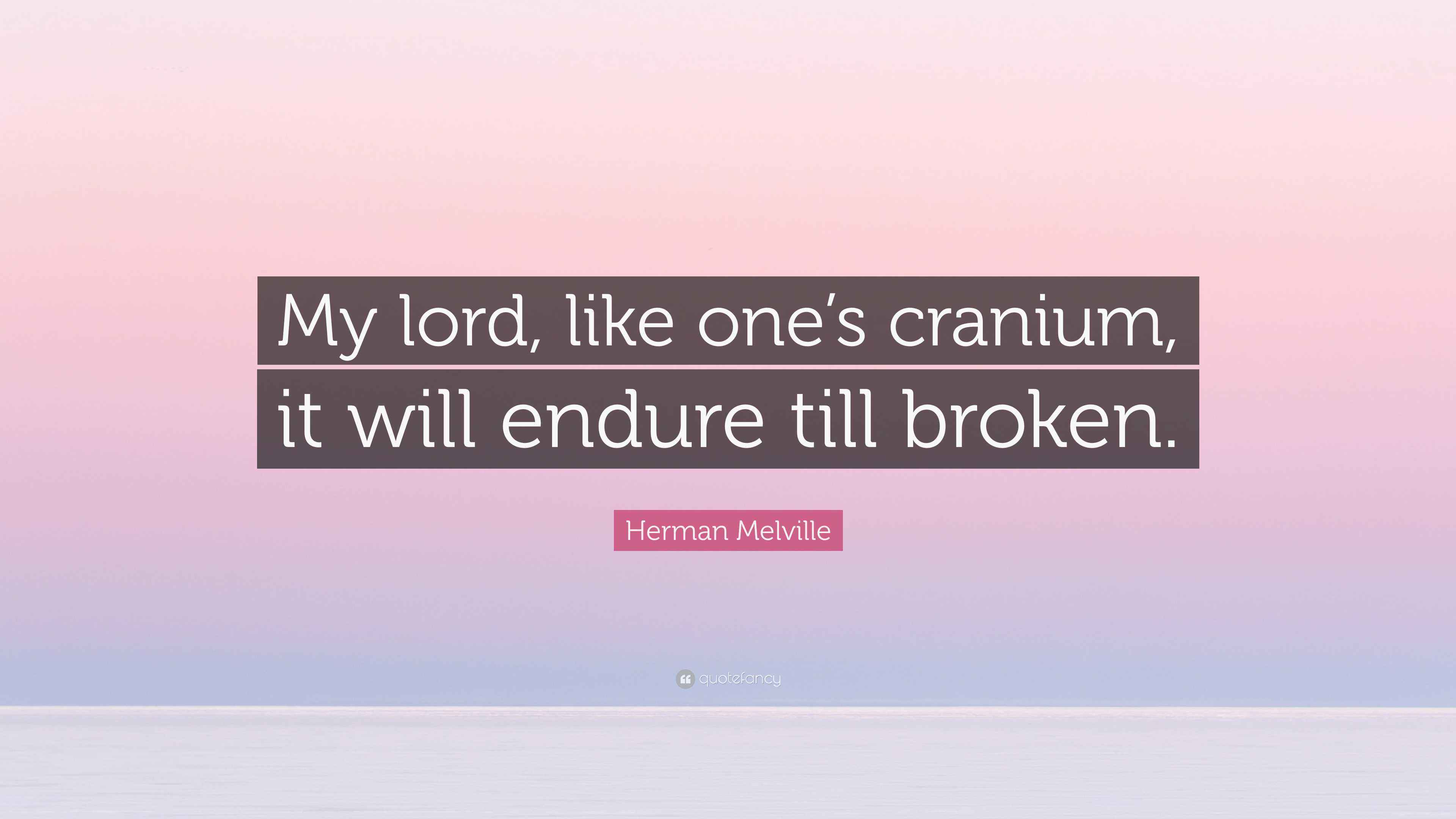 Herman Melville Quote: “My lord, like one’s cranium, it will endure ...