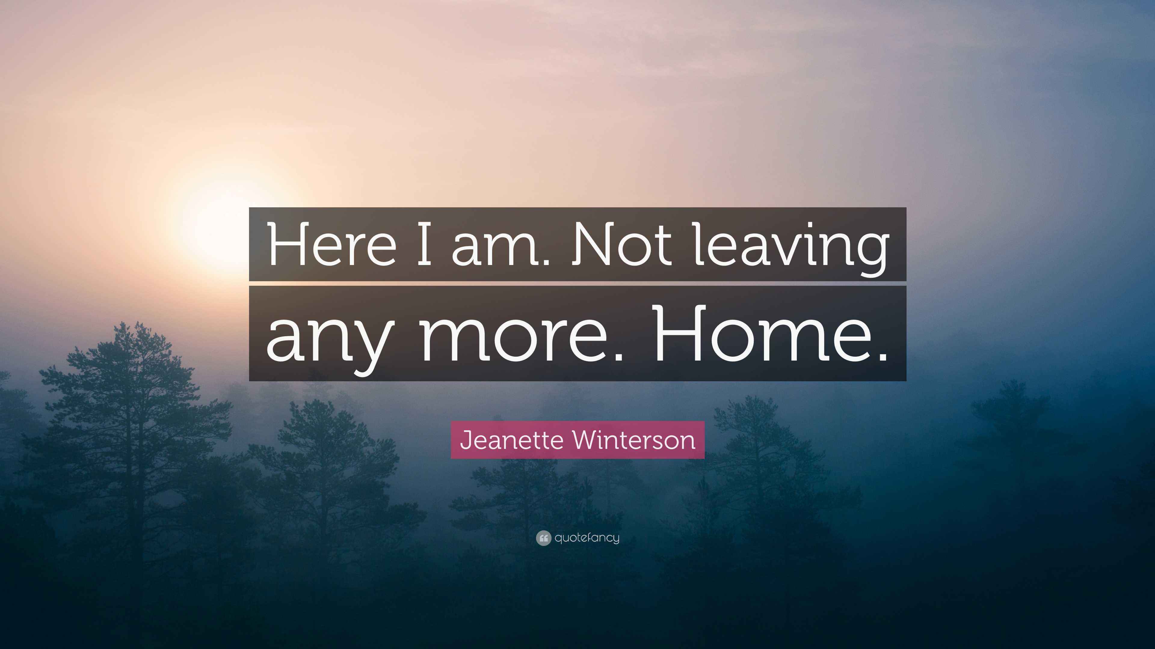 Jeanette Winterson Quote: “Here I am. Not leaving any more. Home.”