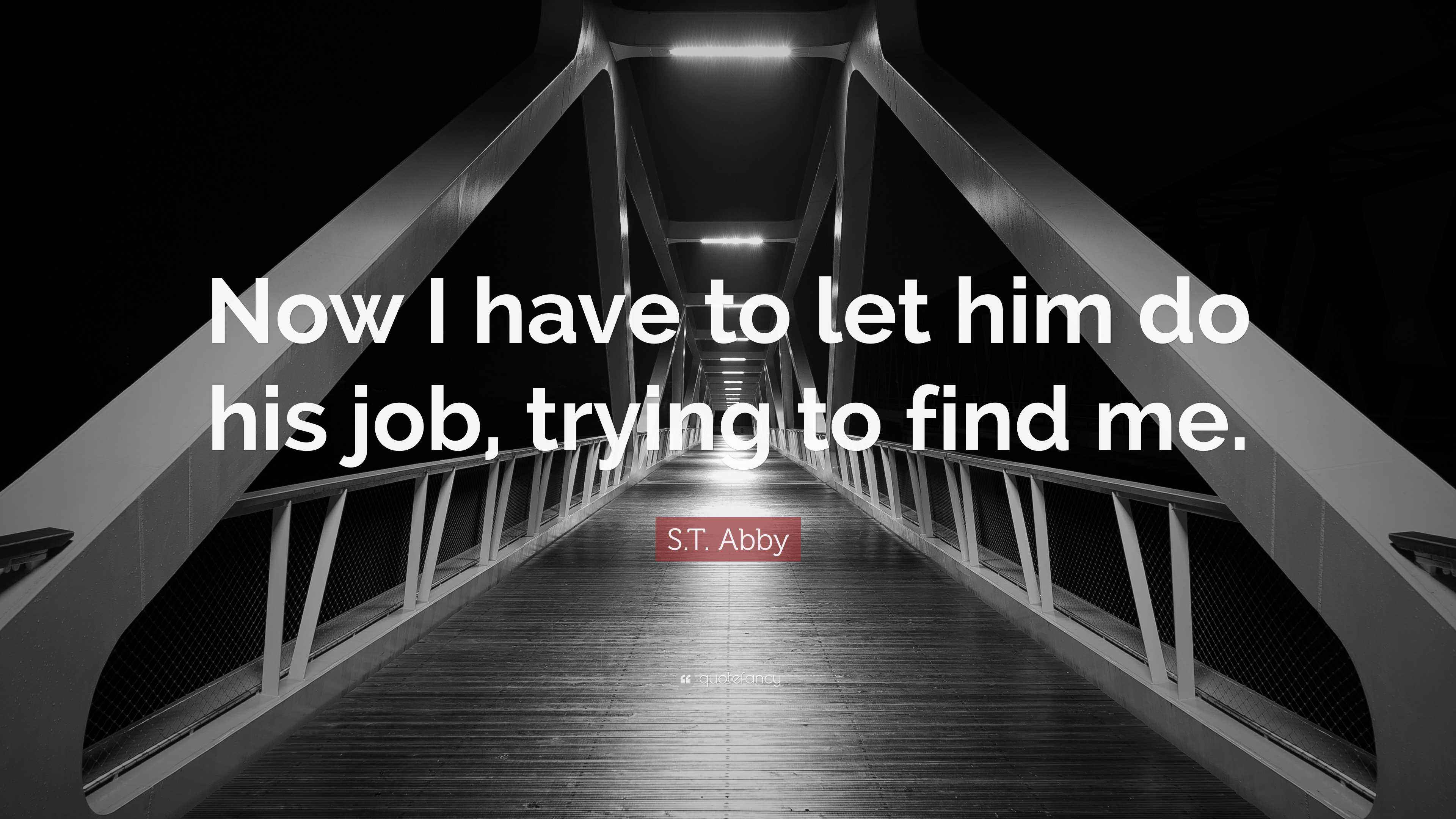 S.T. Abby Quote: “Now I have to let him do his job, trying to find me.”