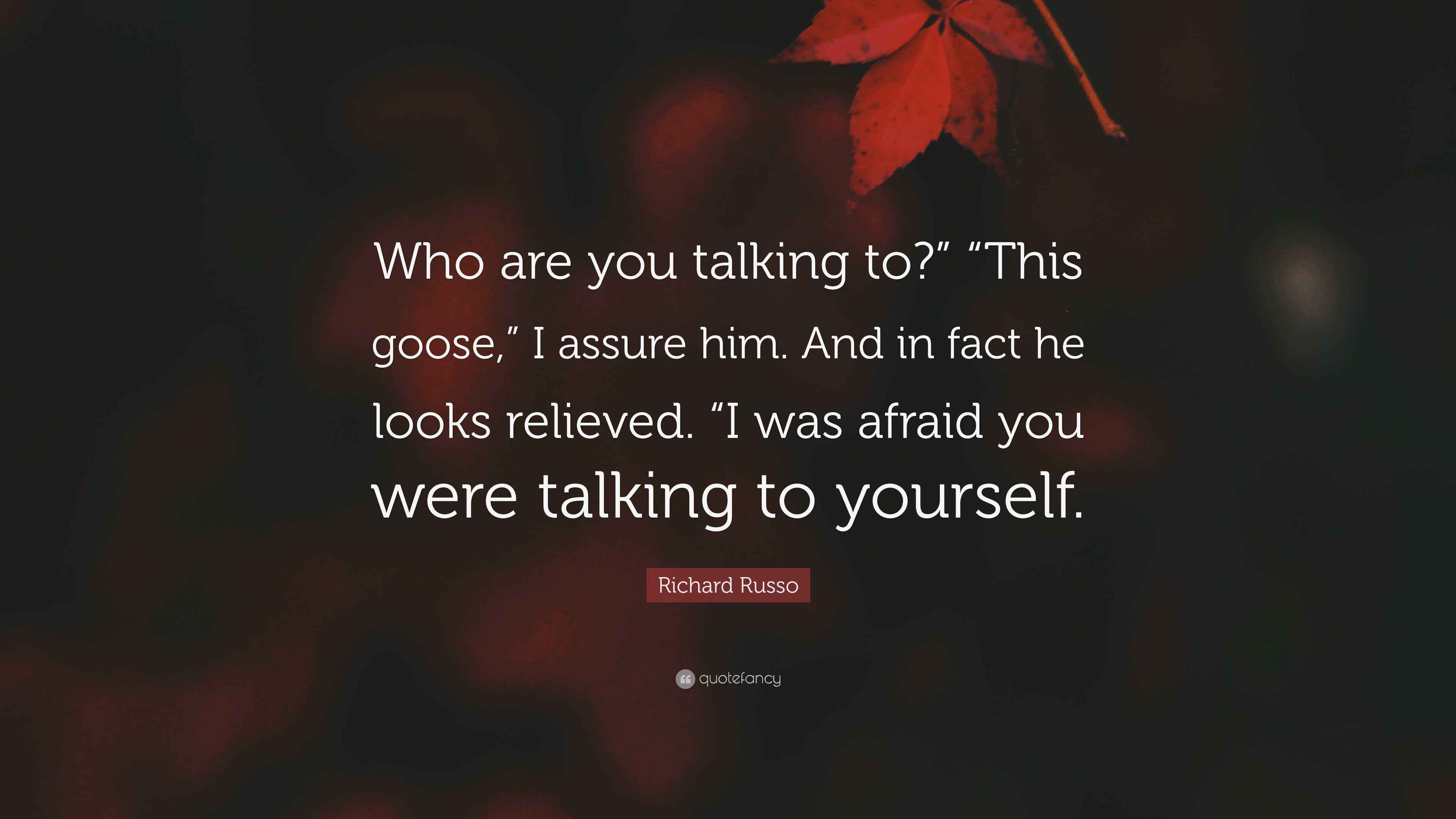 Richard Russo Quote: “Who are you talking to?” “This goose,” I assure ...