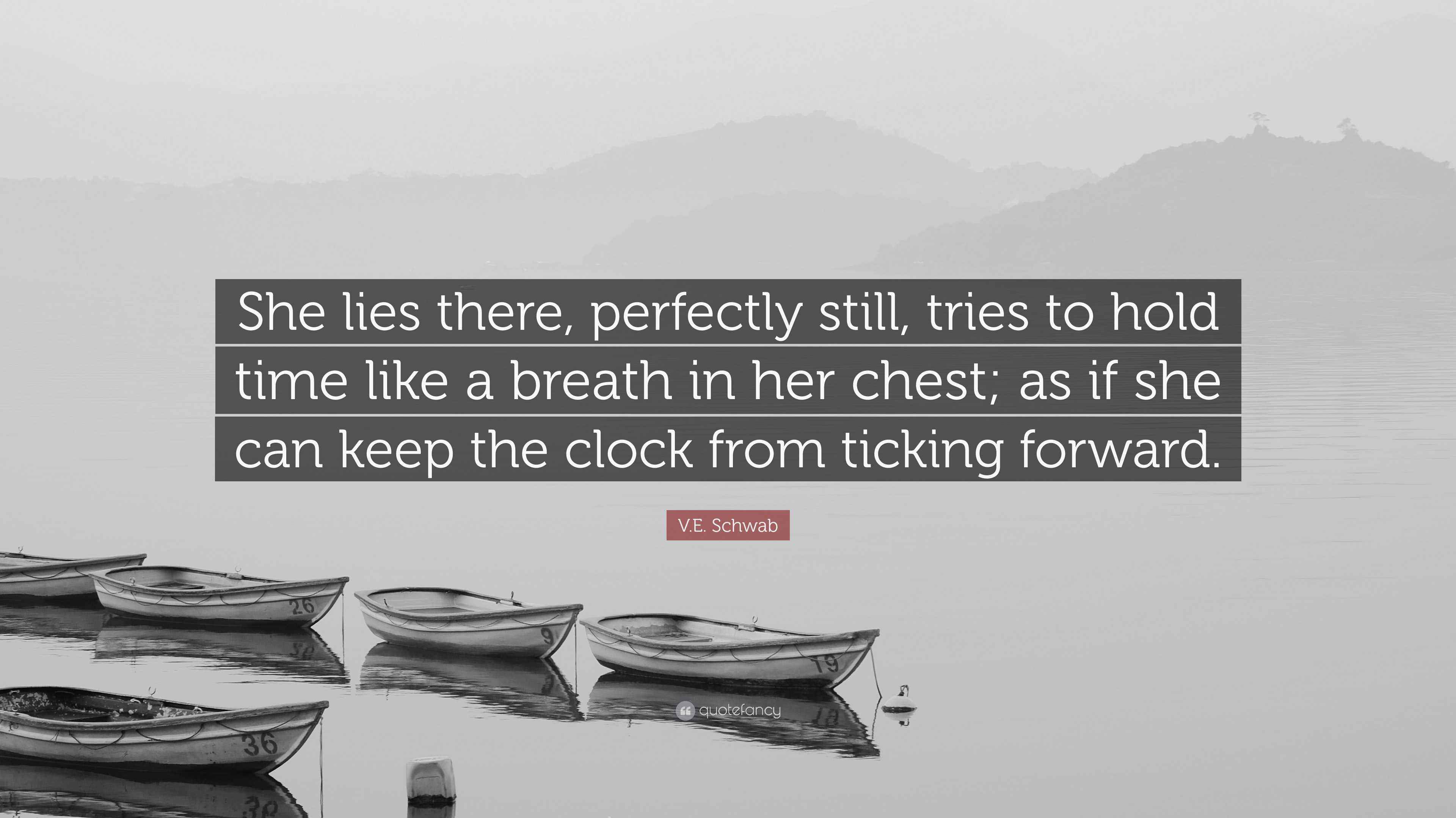 V.E. Schwab Quote: “She lies there, perfectly still, tries to hold time ...