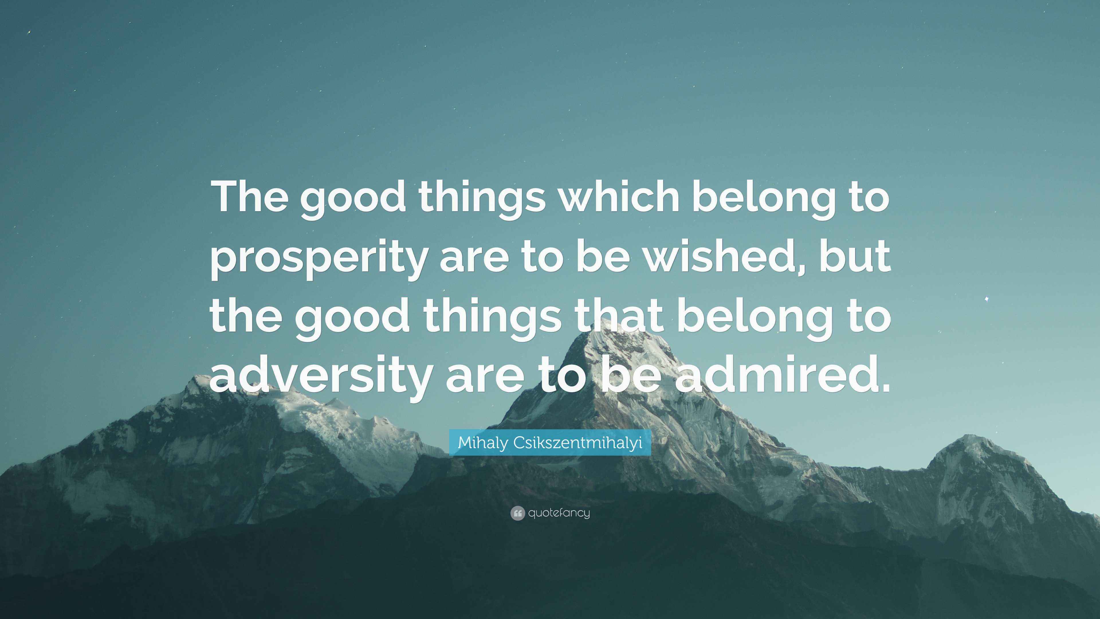 Mihaly Csikszentmihalyi Quote: “The good things which belong to ...