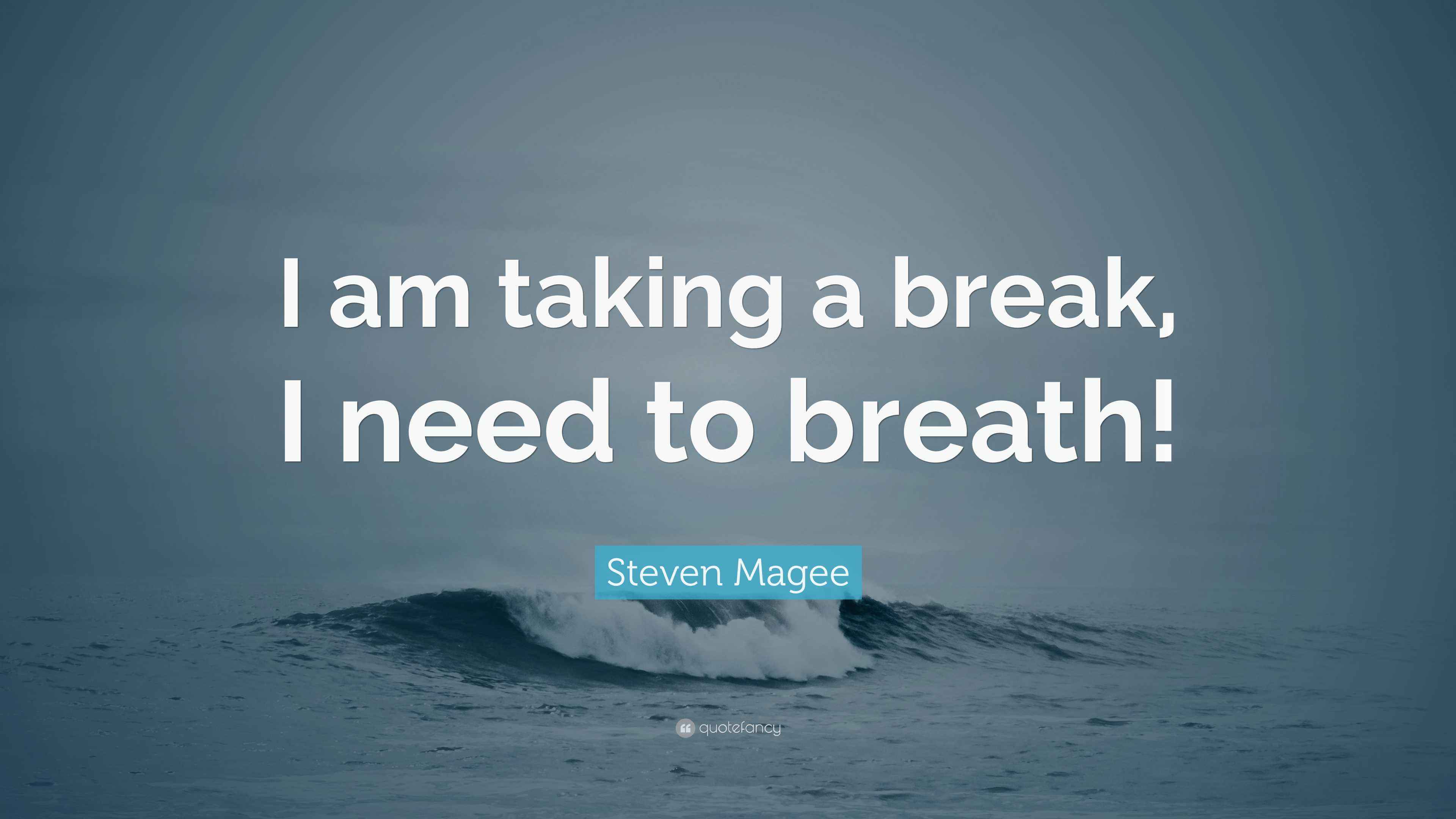 Steven Magee Quote: “I am taking a break, I need to breath!”