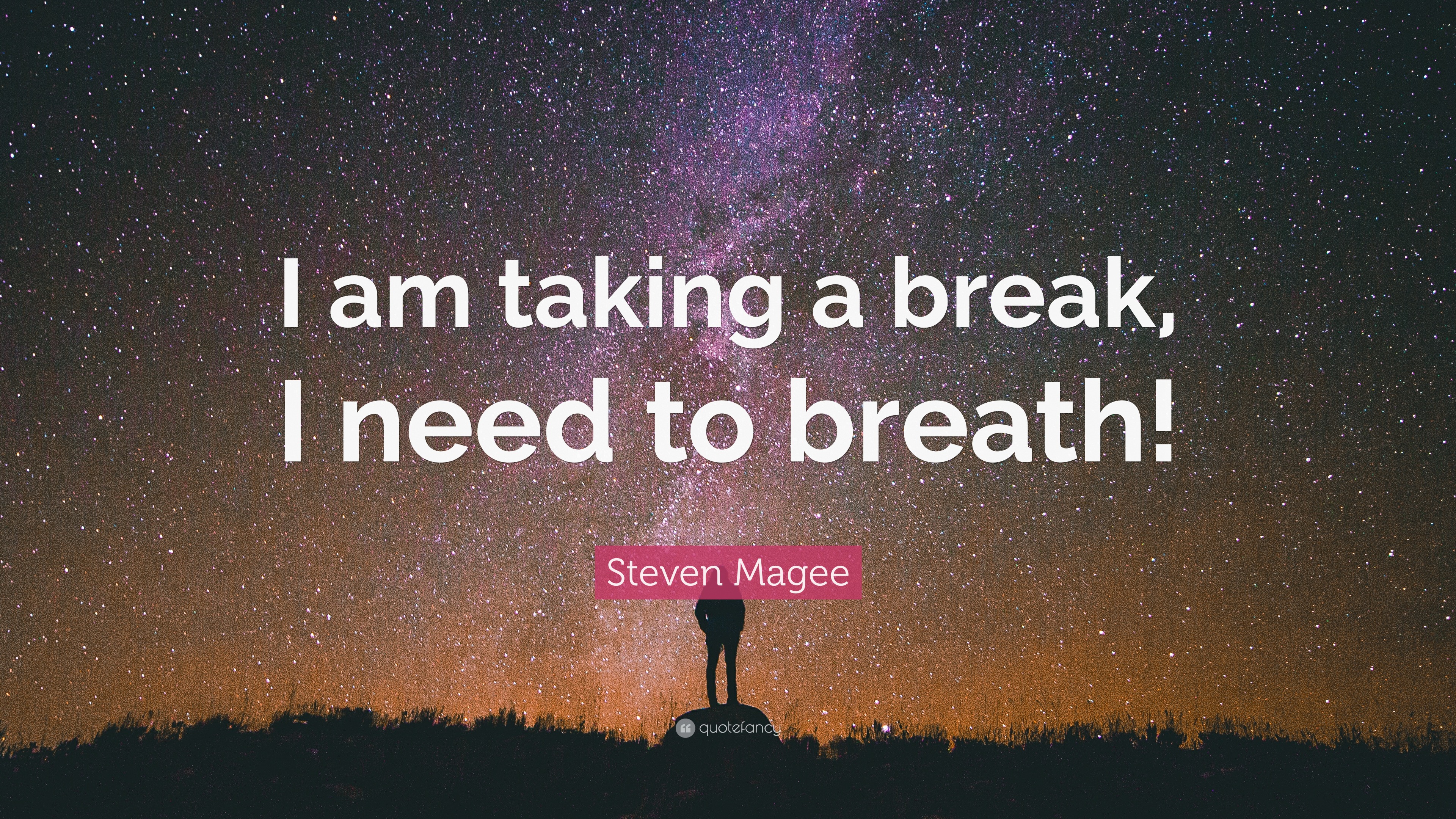 Steven Magee Quote: “I am taking a break, I need to breath!”