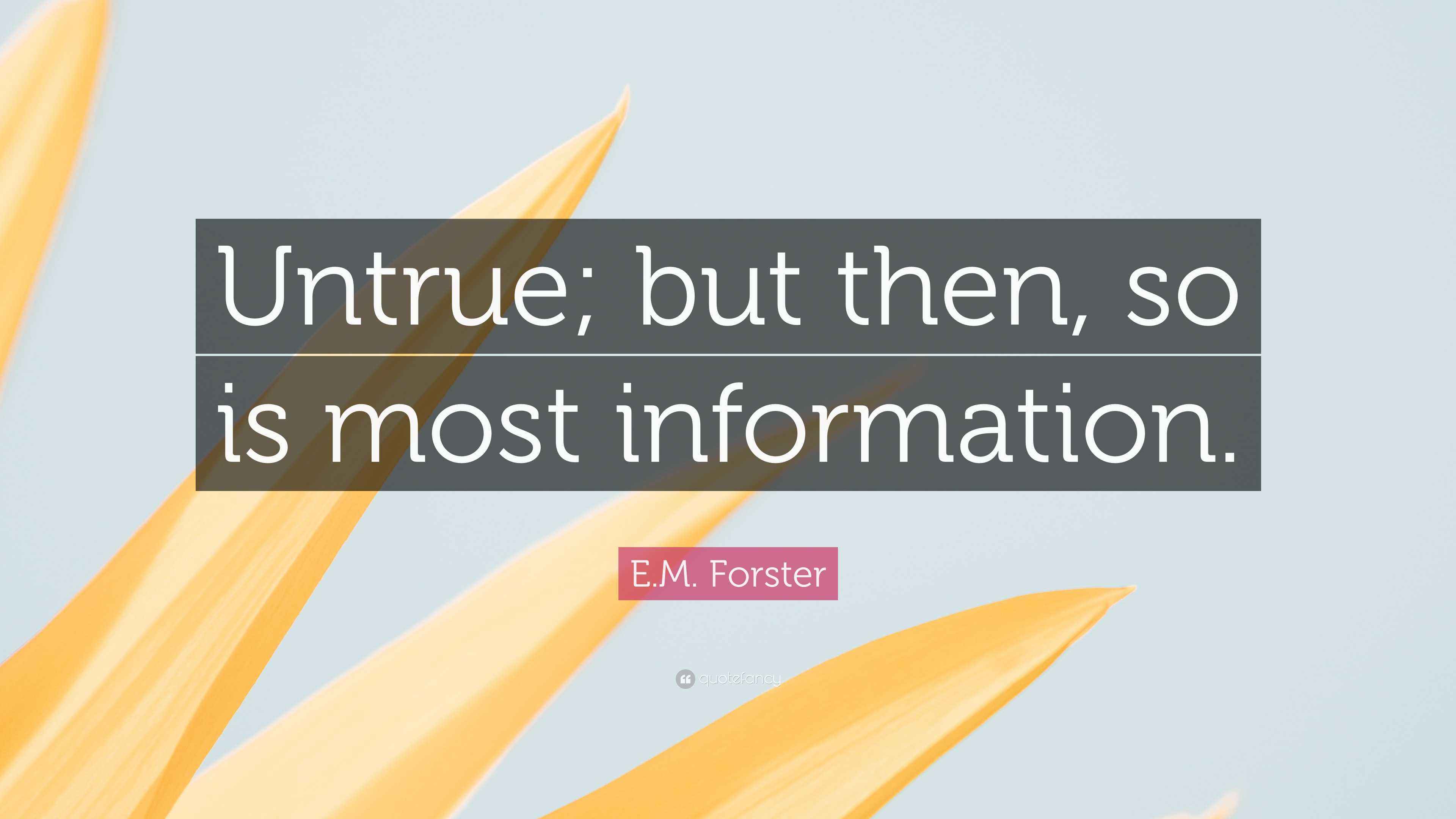 E.M. Forster Quote: “Untrue; but then, so is most information.”