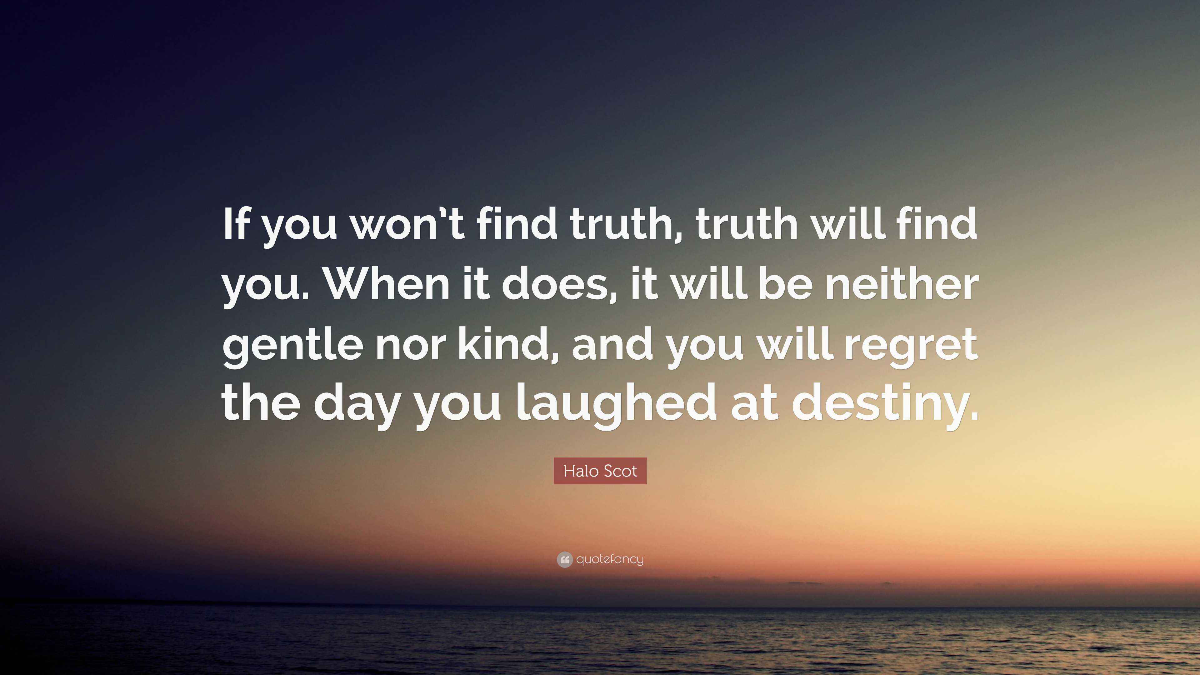 Halo Scot Quote: “If you won’t find truth, truth will find you. When it ...