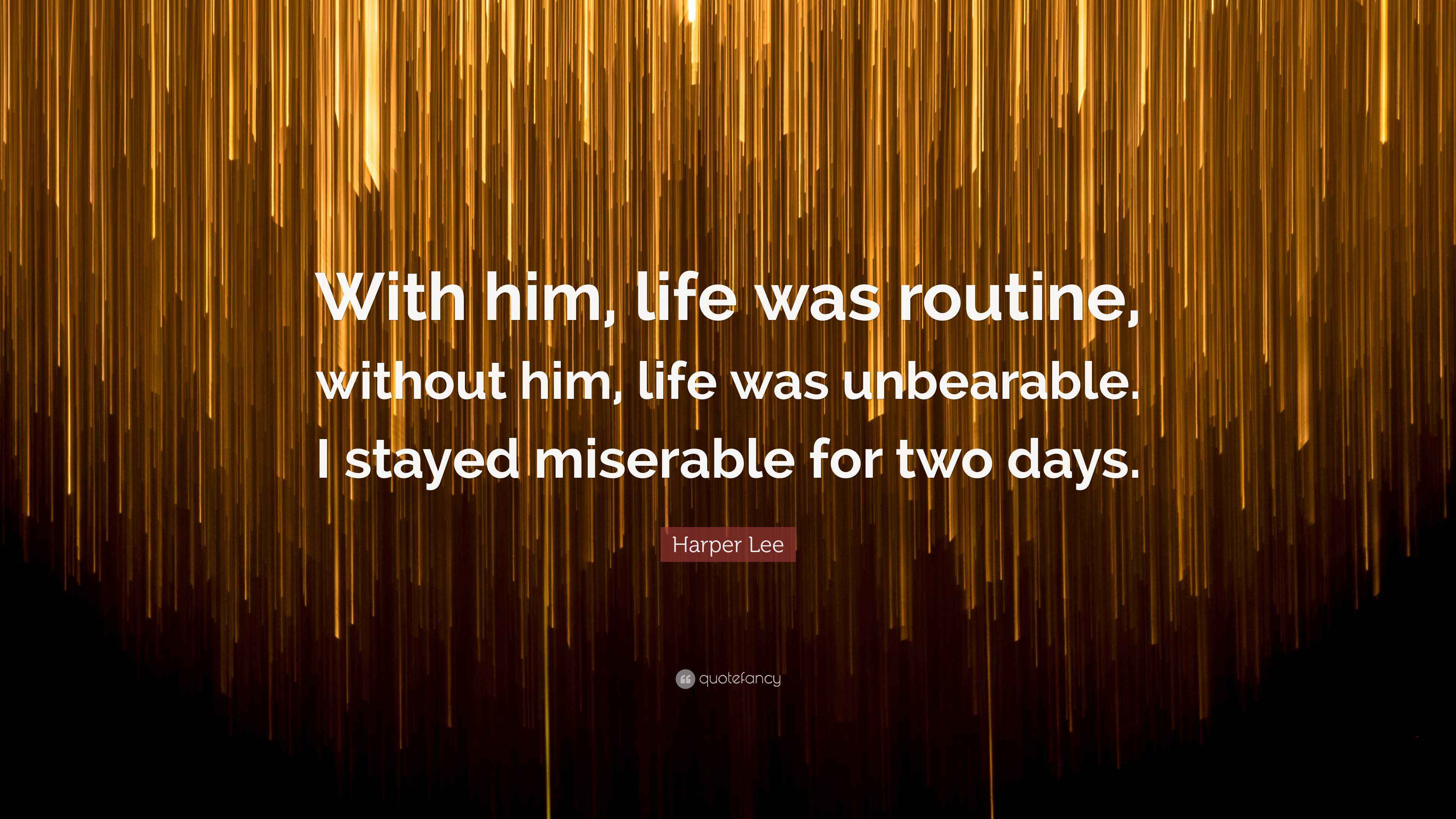 Harper Lee Quote: “With him, life was routine, without him, life was ...