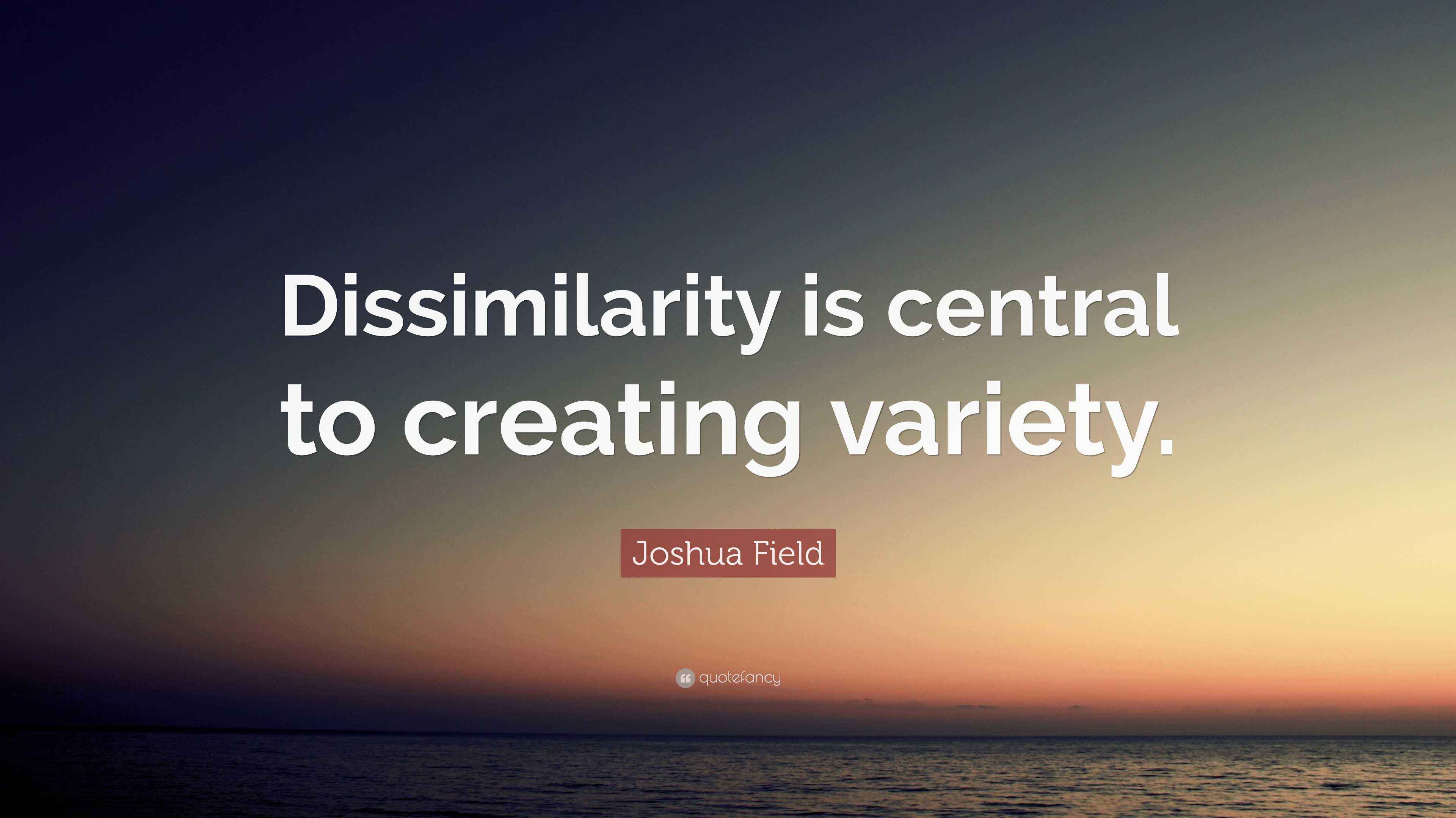 Joshua Field Quote: “Dissimilarity is central to creating variety.”