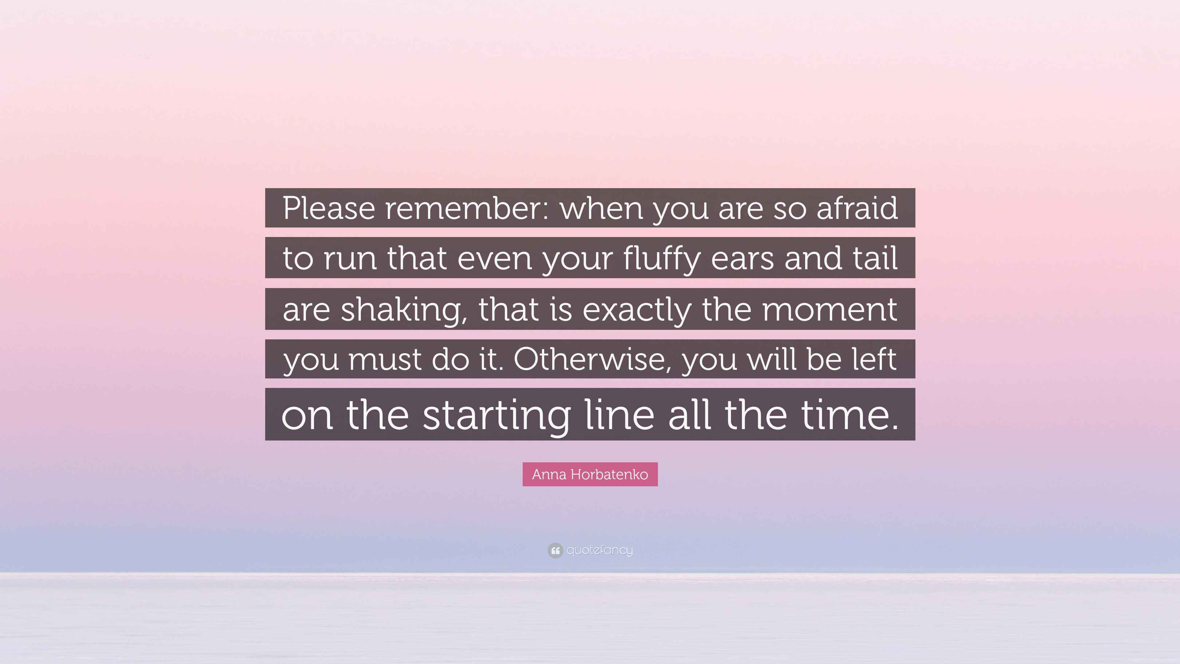 Anna Horbatenko Quote: “Please remember: when you are so afraid to run ...