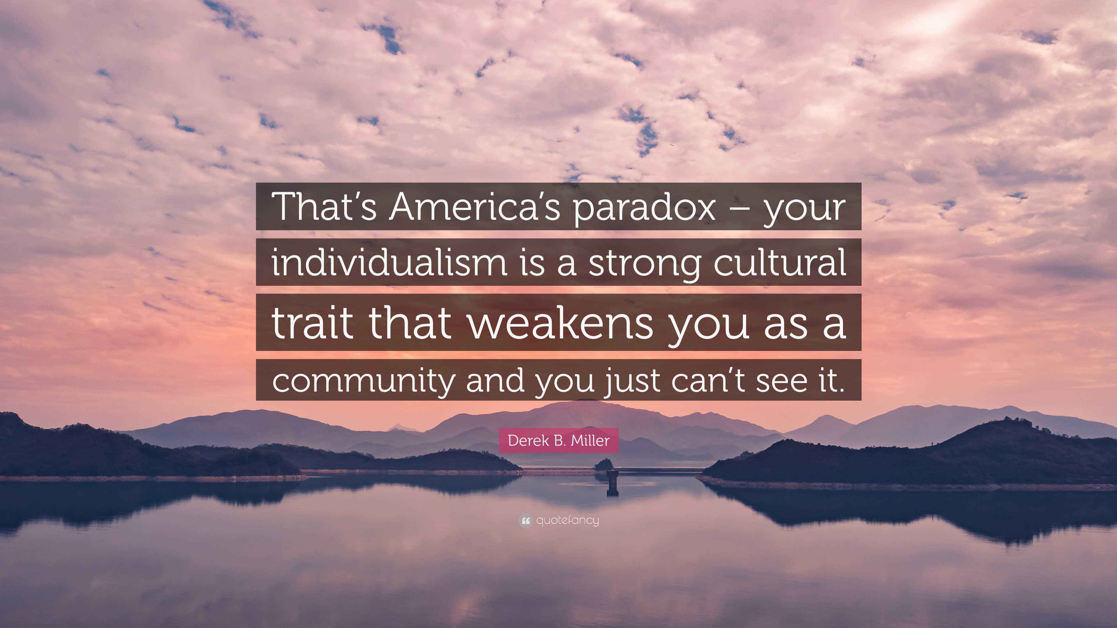 Derek B. Miller Quote: “That’s America’s paradox – your individualism ...