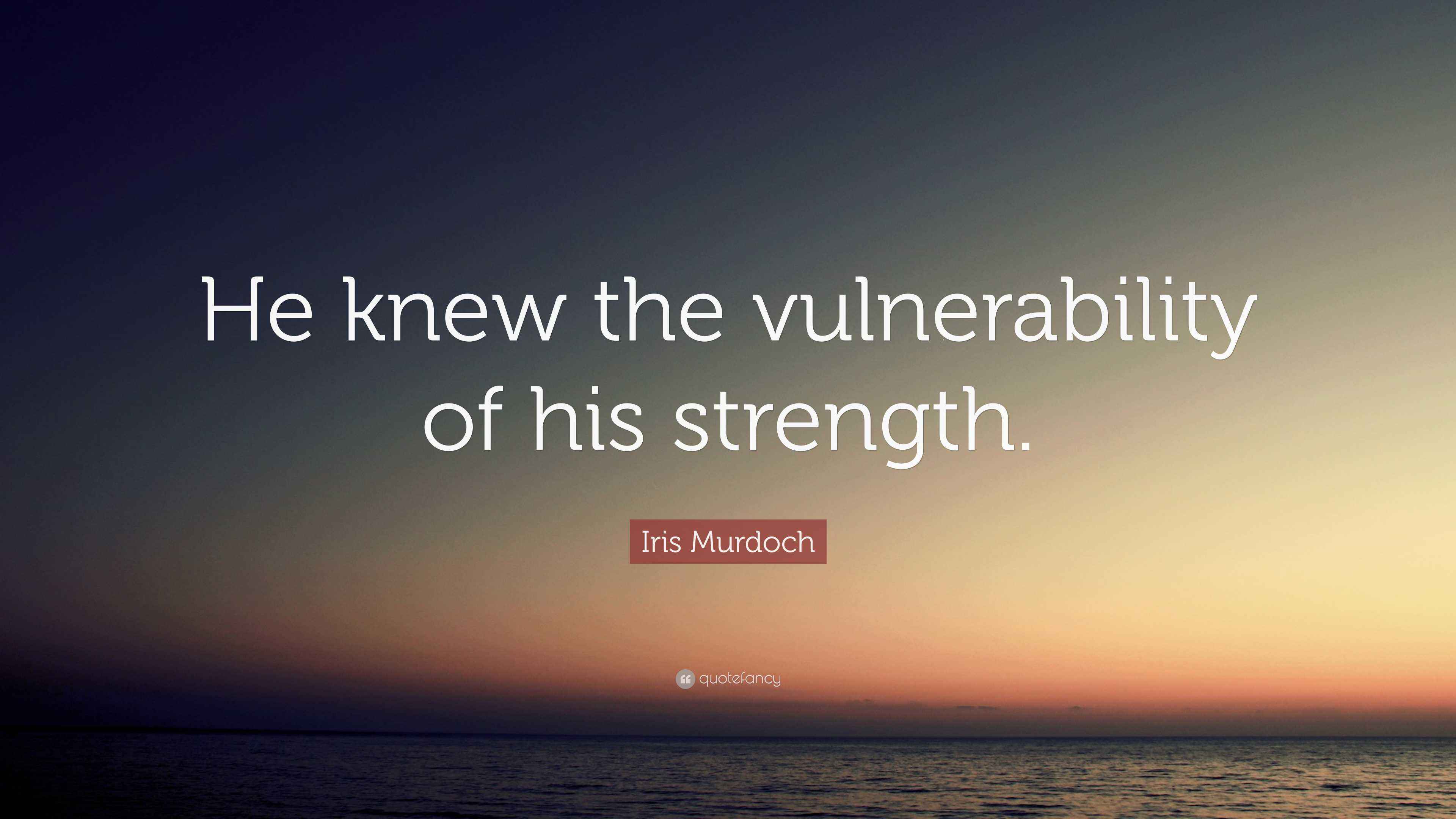 Iris Murdoch Quote: “He knew the vulnerability of his strength.”