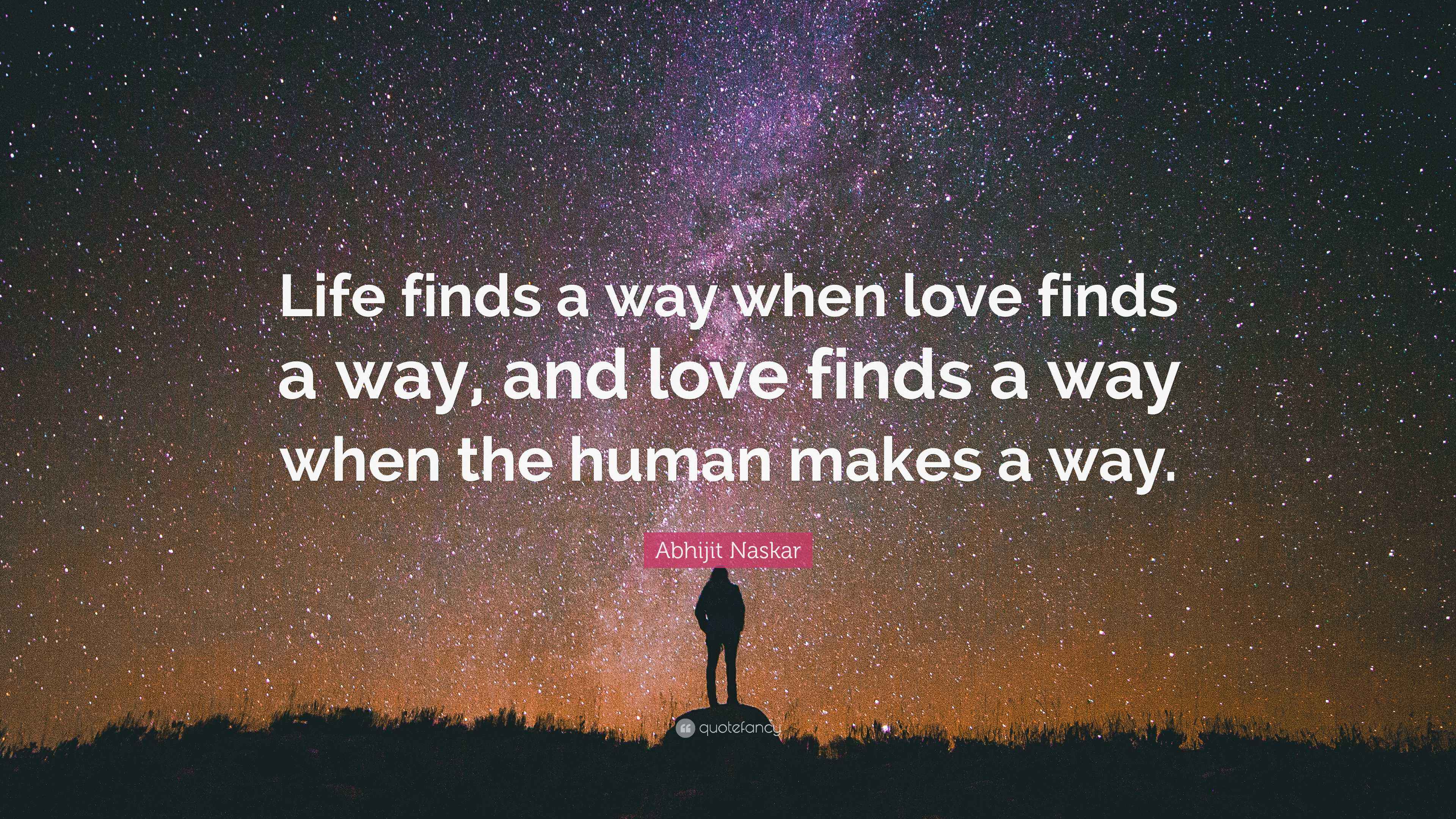Abhijit Naskar Quote: “Life finds a way when love finds a way, and love finds a way when the ...