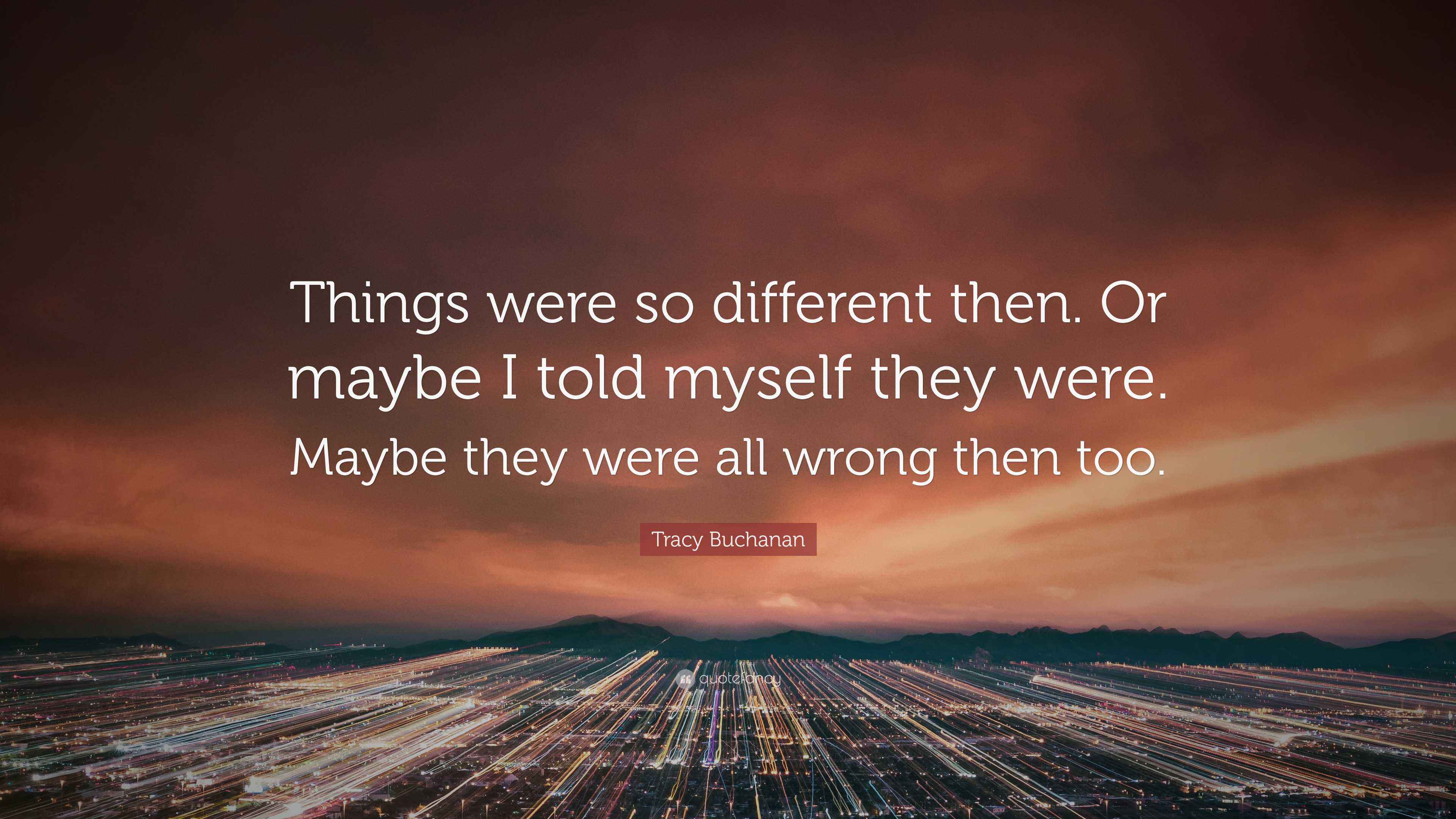 Tracy Buchanan Quote: “Things were so different then. Or maybe I told ...