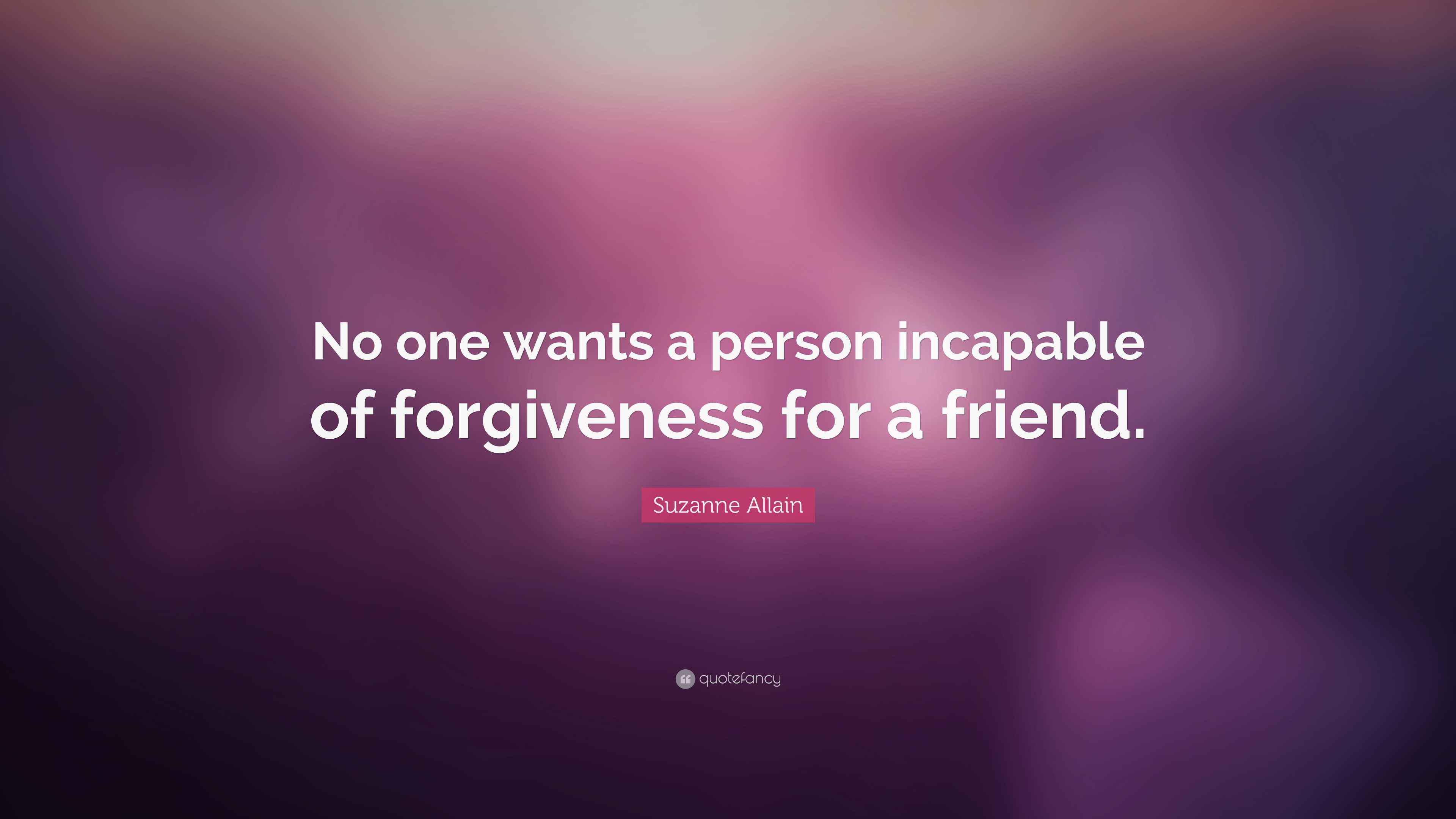 Suzanne Allain Quote: “No one wants a person incapable of forgiveness ...