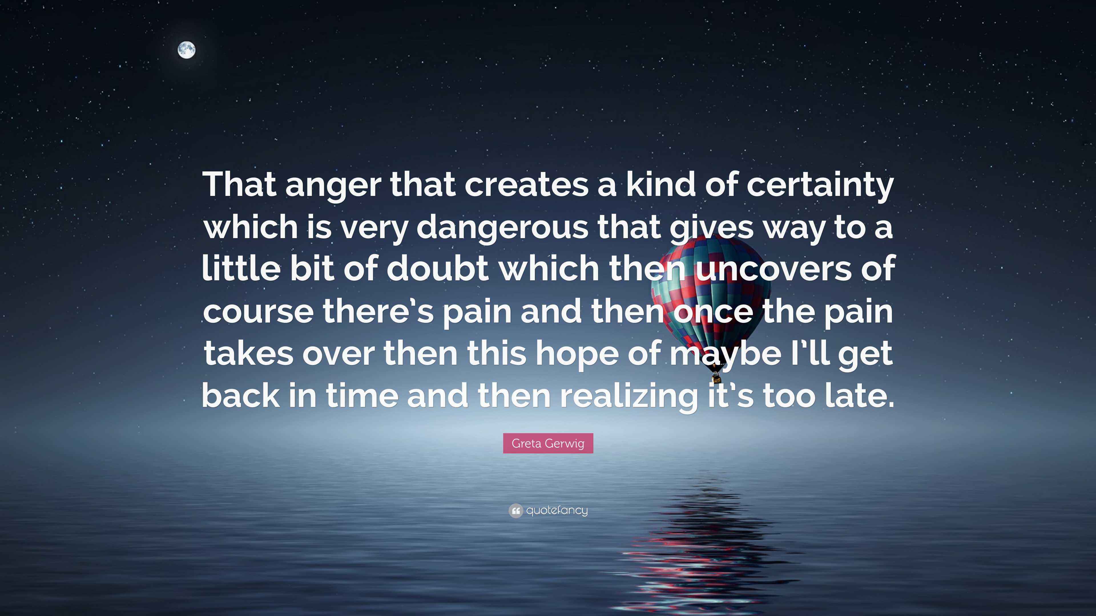 Greta Gerwig Quote: “That anger that creates a kind of certainty which ...