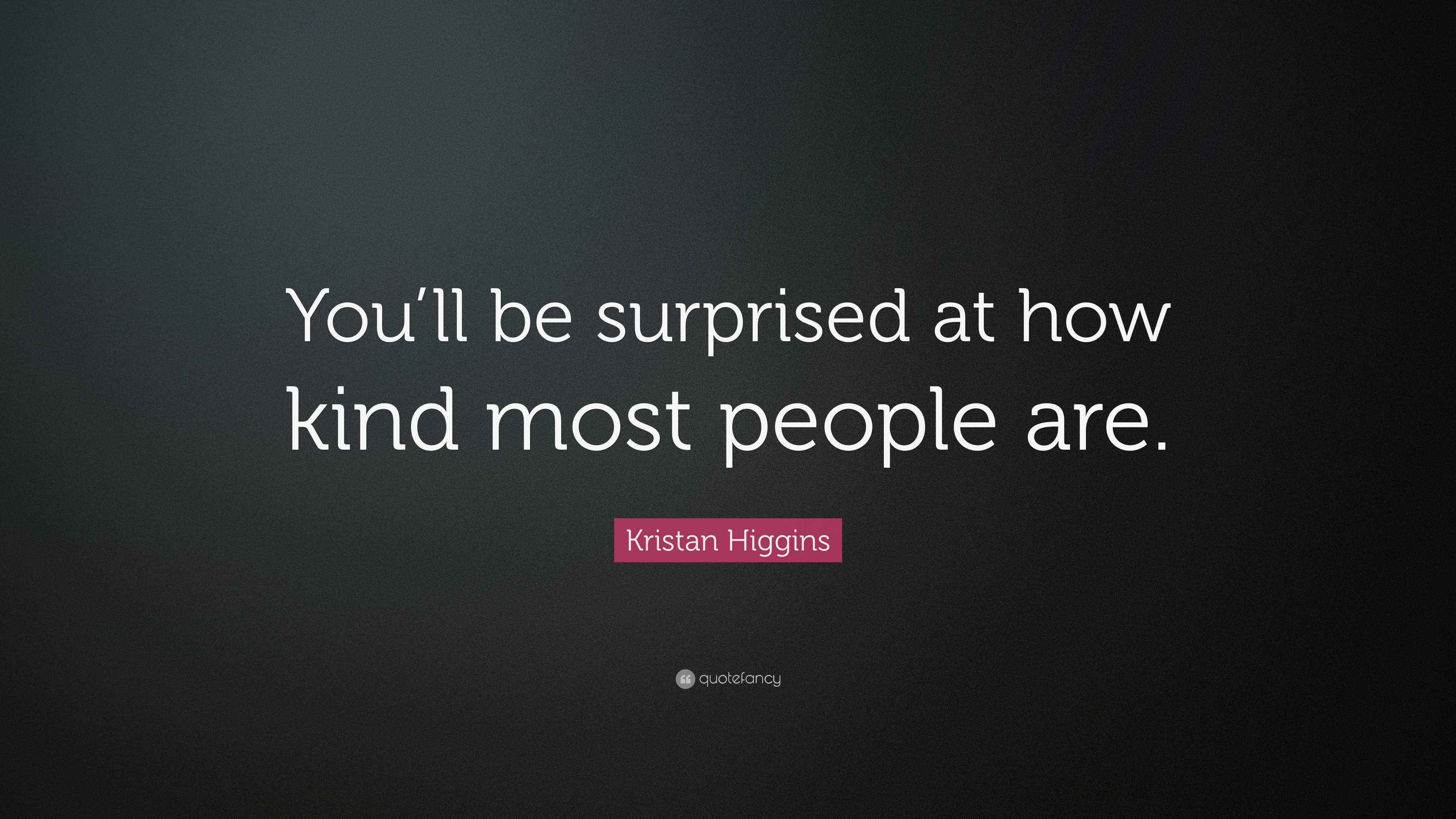 Kristan Higgins Quote: “You’ll be surprised at how kind most people are.”