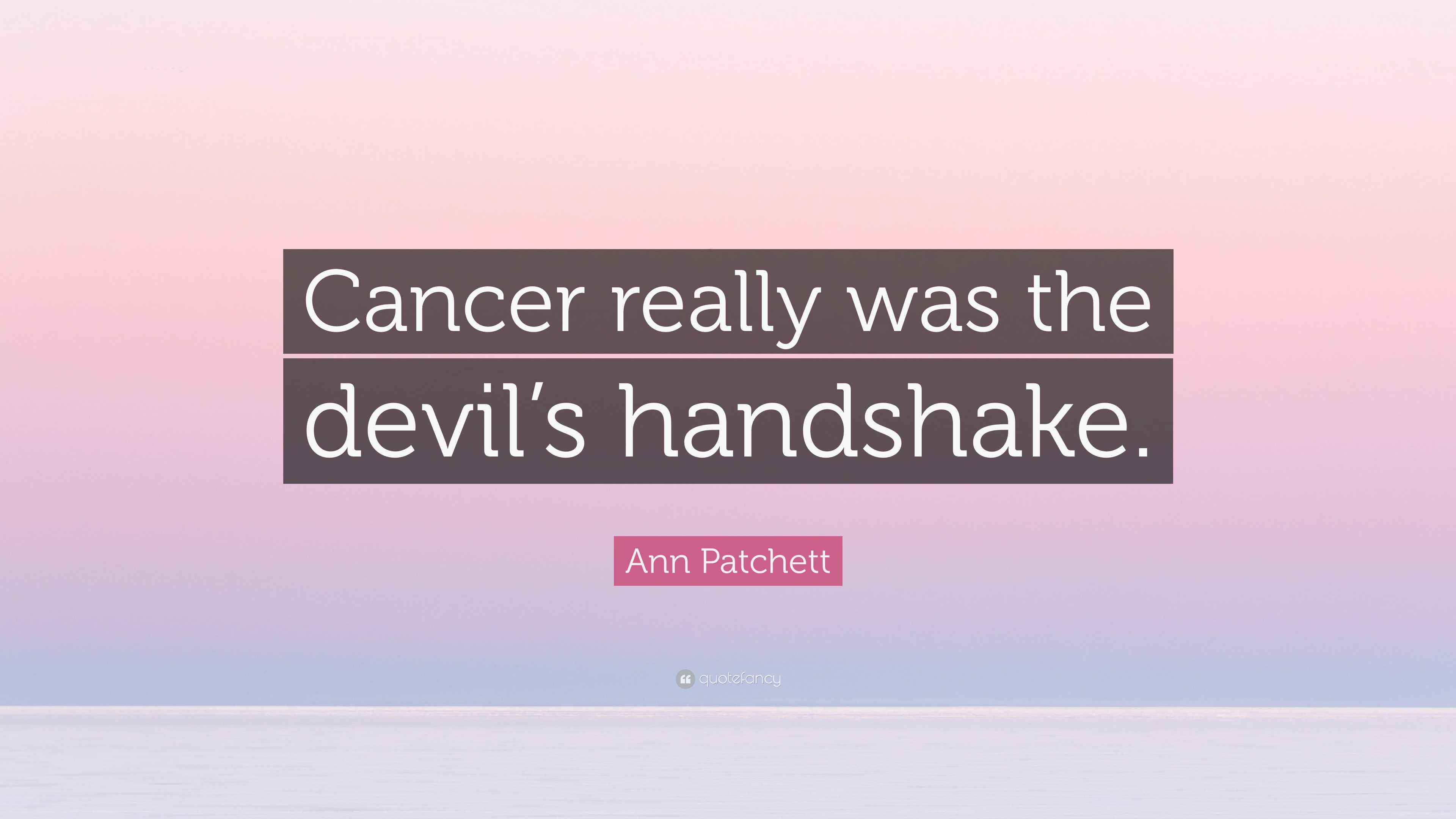 Ann Patchett Quote: “Cancer really was the devil’s handshake.”