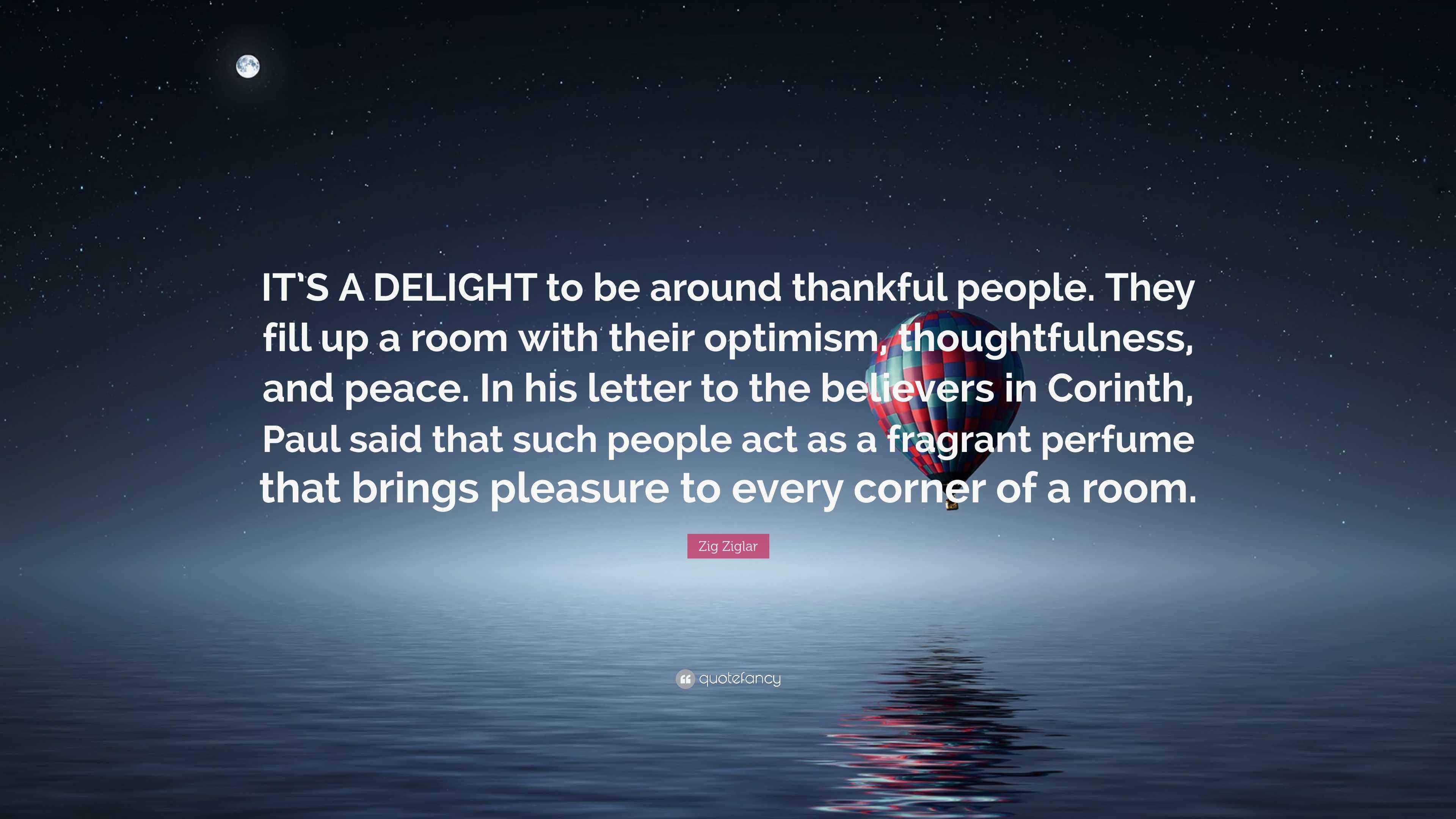 Zig Ziglar Quote: “IT’S A DELIGHT to be around thankful people. They ...