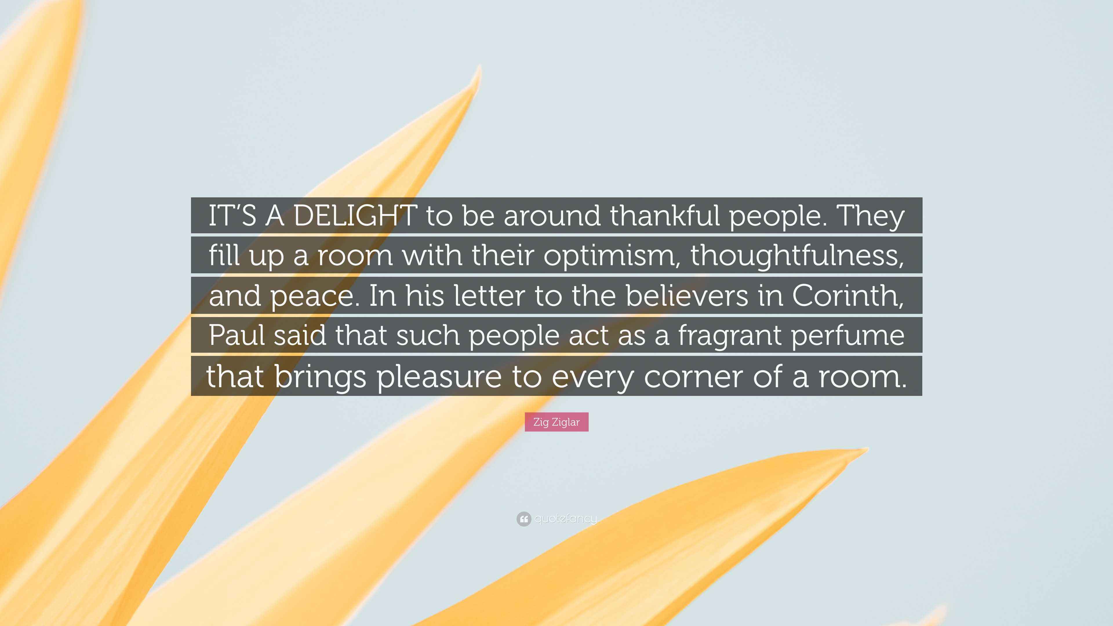 Zig Ziglar Quote: “IT’S A DELIGHT to be around thankful people. They ...