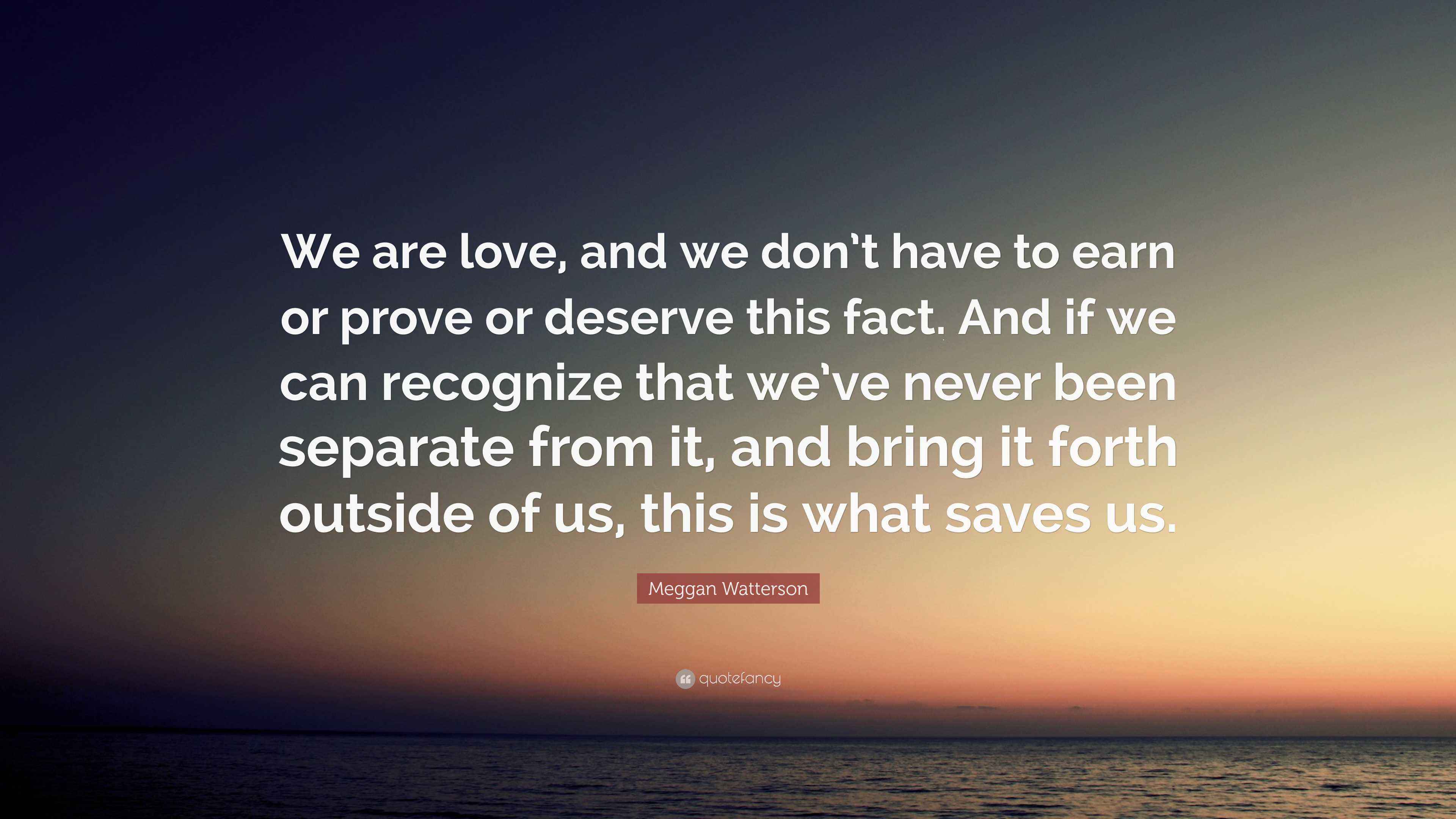 Meggan Watterson Quote: “We are love, and we don’t have to earn or ...