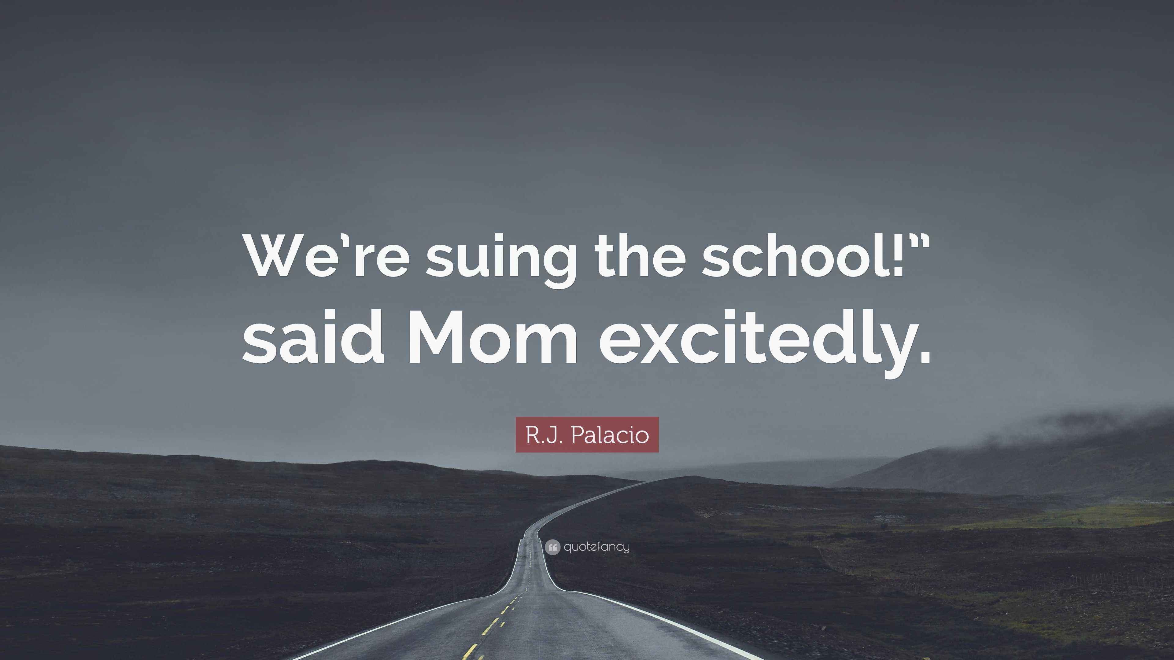 R.J. Palacio Quote: “We’re suing the school!” said Mom excitedly.”