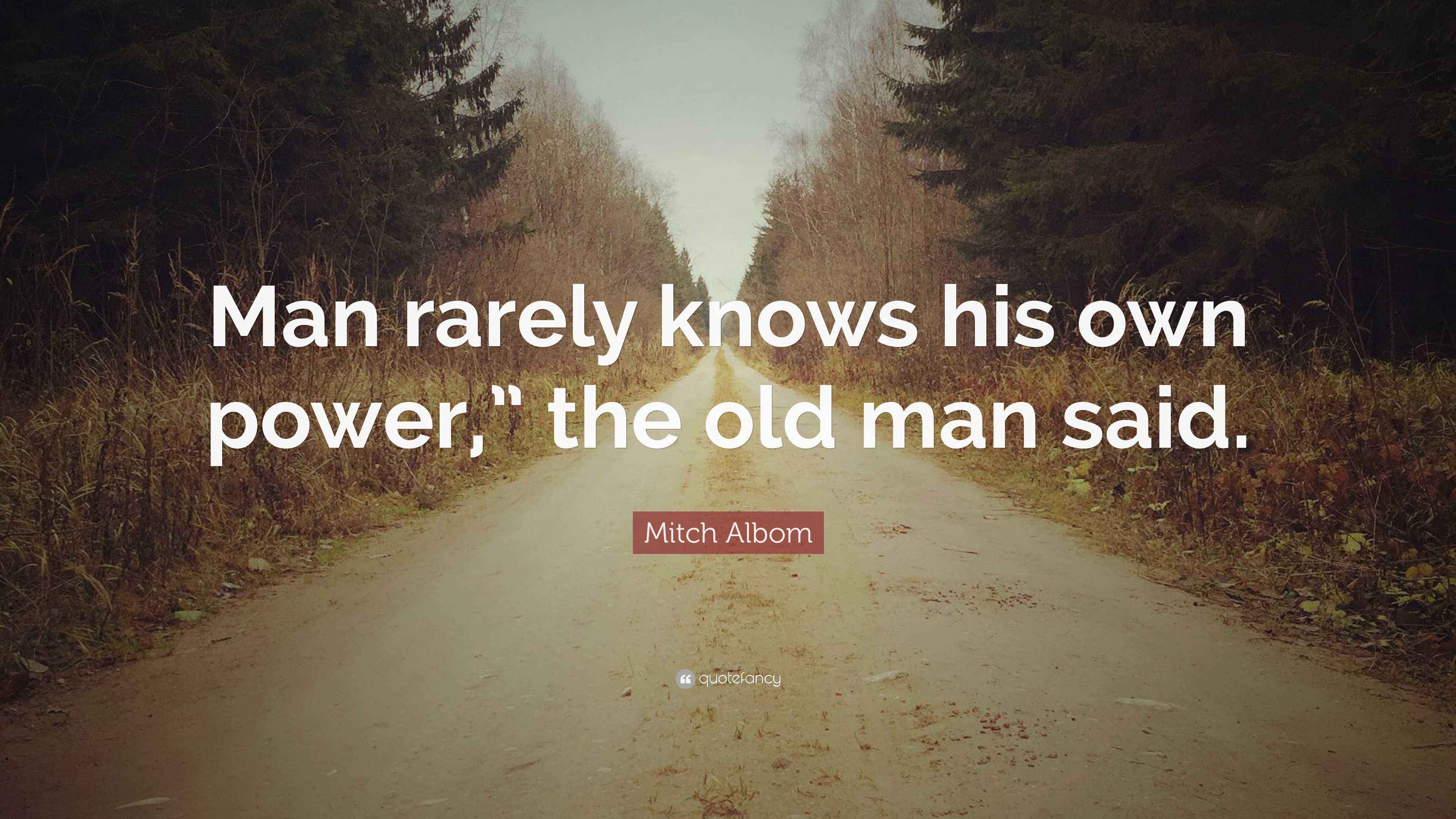 Mitch Albom Quote: “Man rarely knows his own power,” the old man said.”