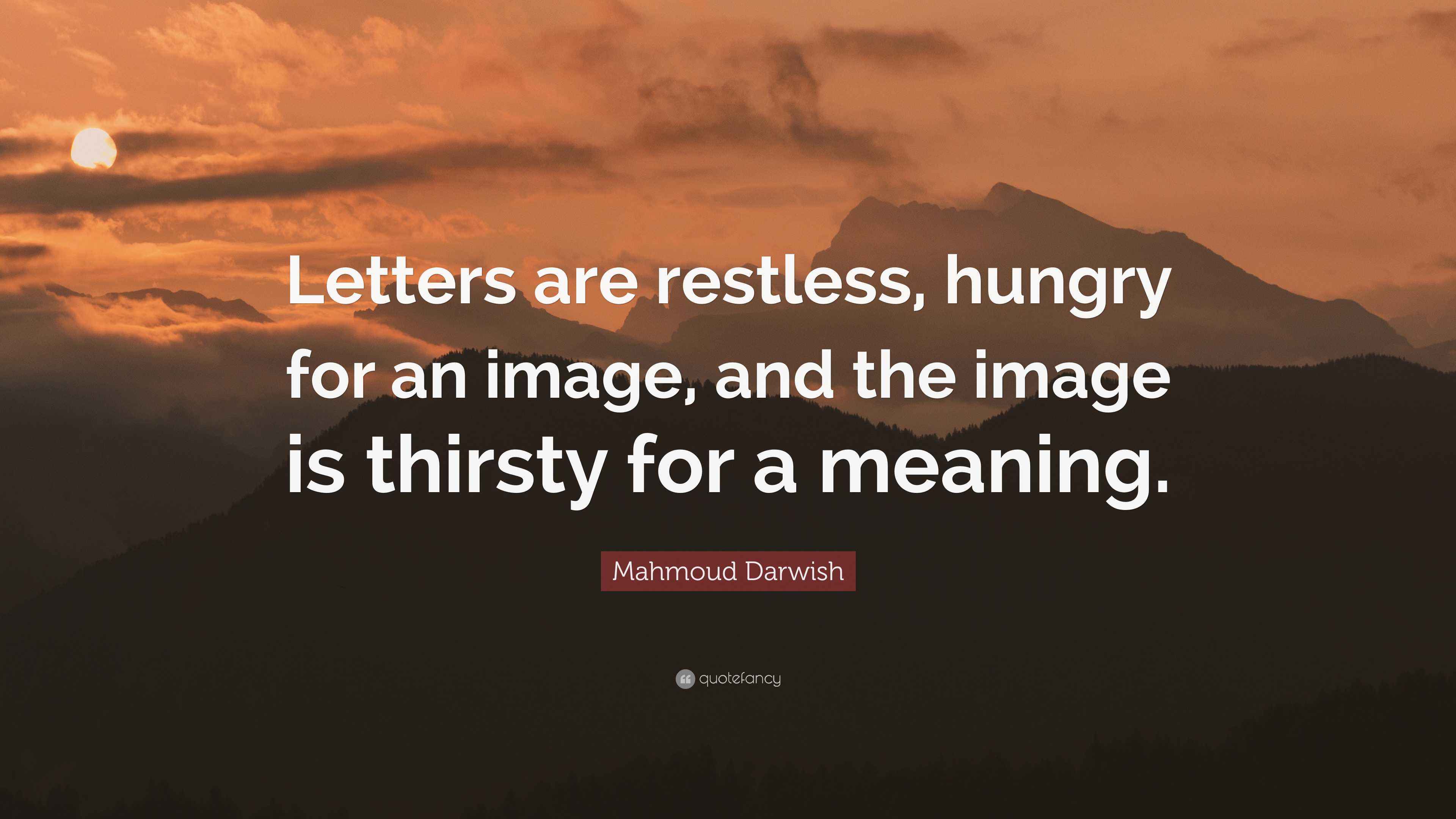 Mahmoud Darwish Quote: “Letters are restless, hungry for an image, and ...