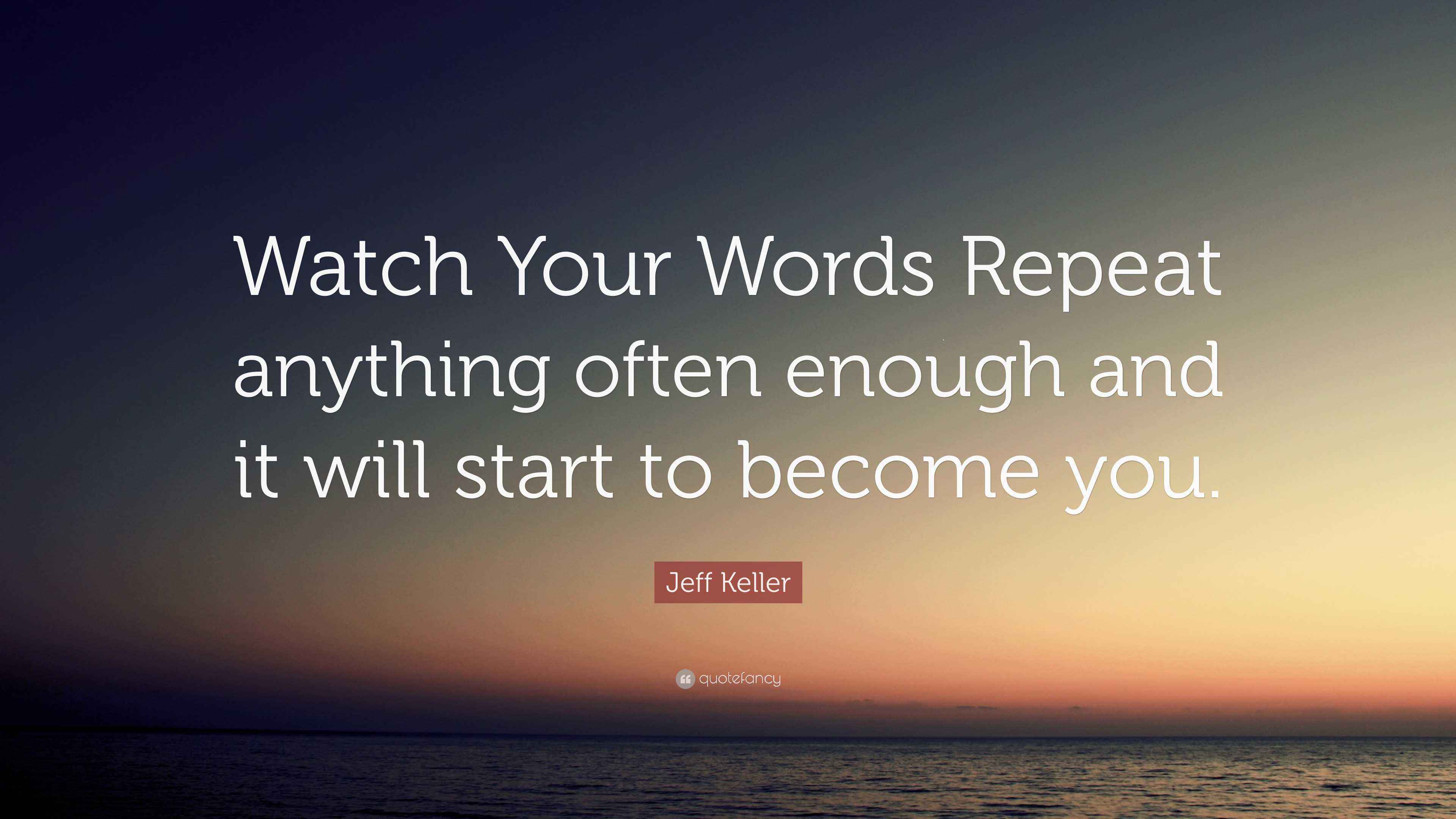 Jeff Keller Quote: “Watch Your Words Repeat anything often enough and ...