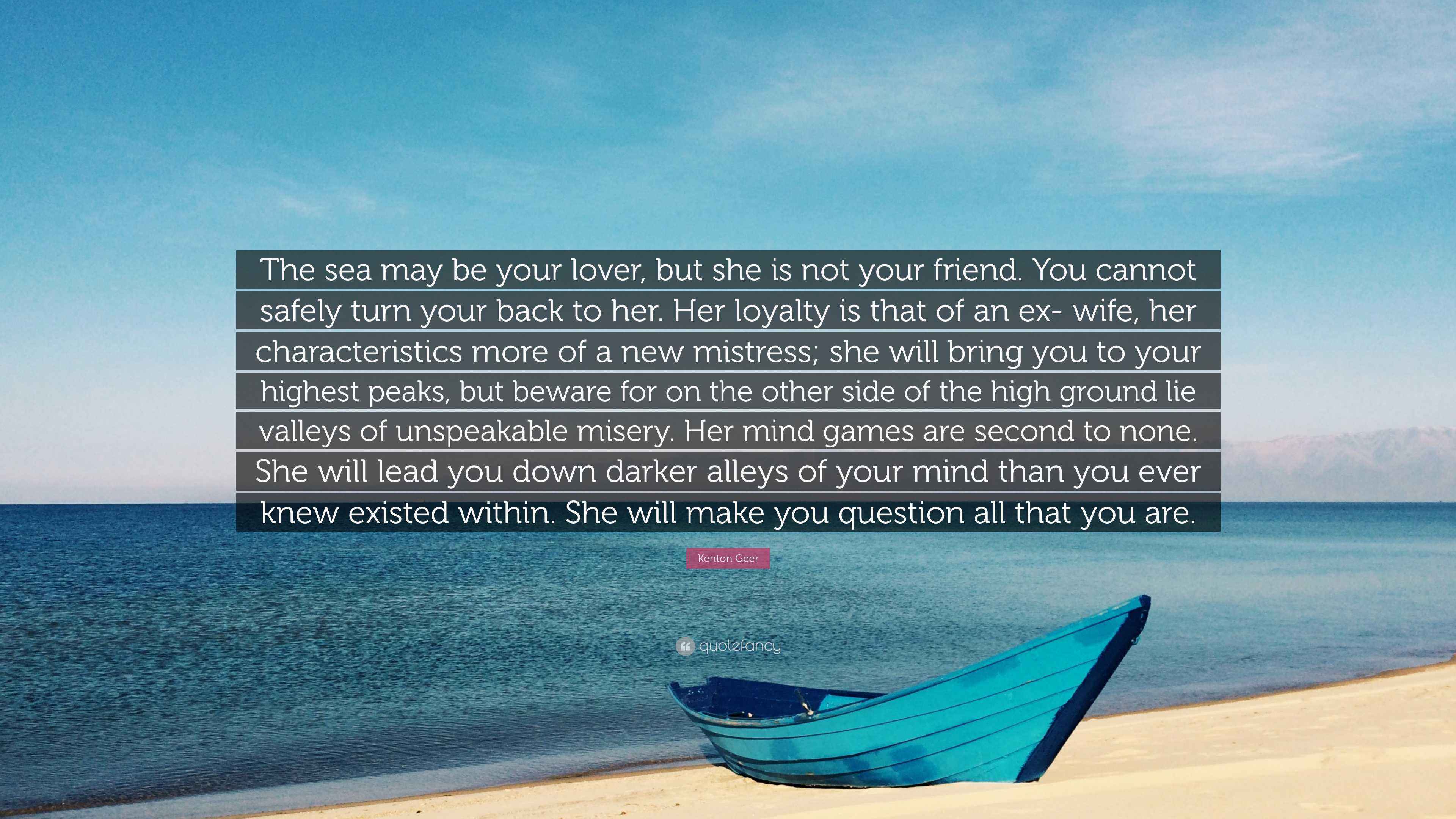 Kenton Geer Quote: “The sea may be your lover, but she is not your ...