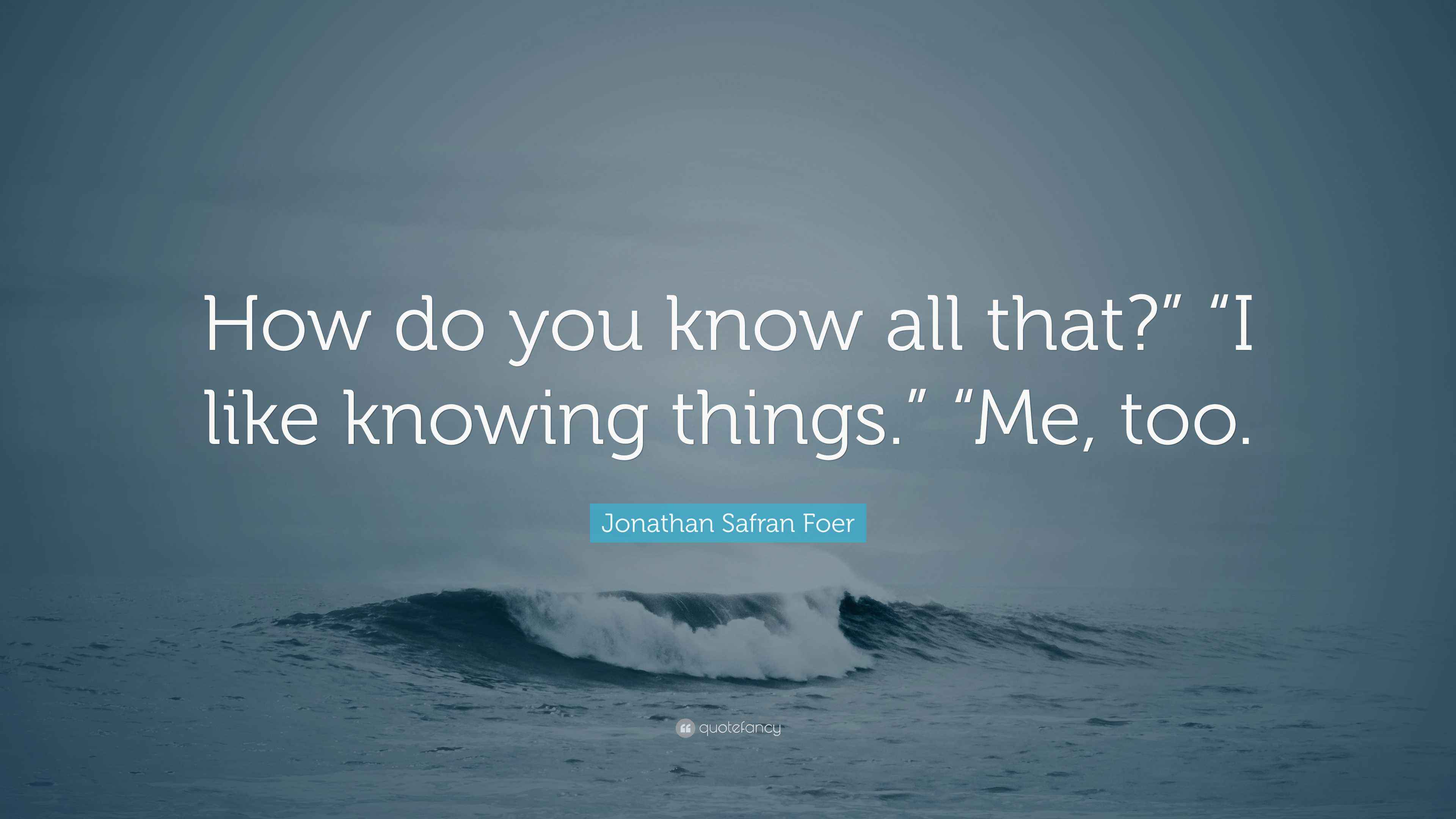 Jonathan Safran Foer Quote: “How do you know all that?” “I like knowing ...