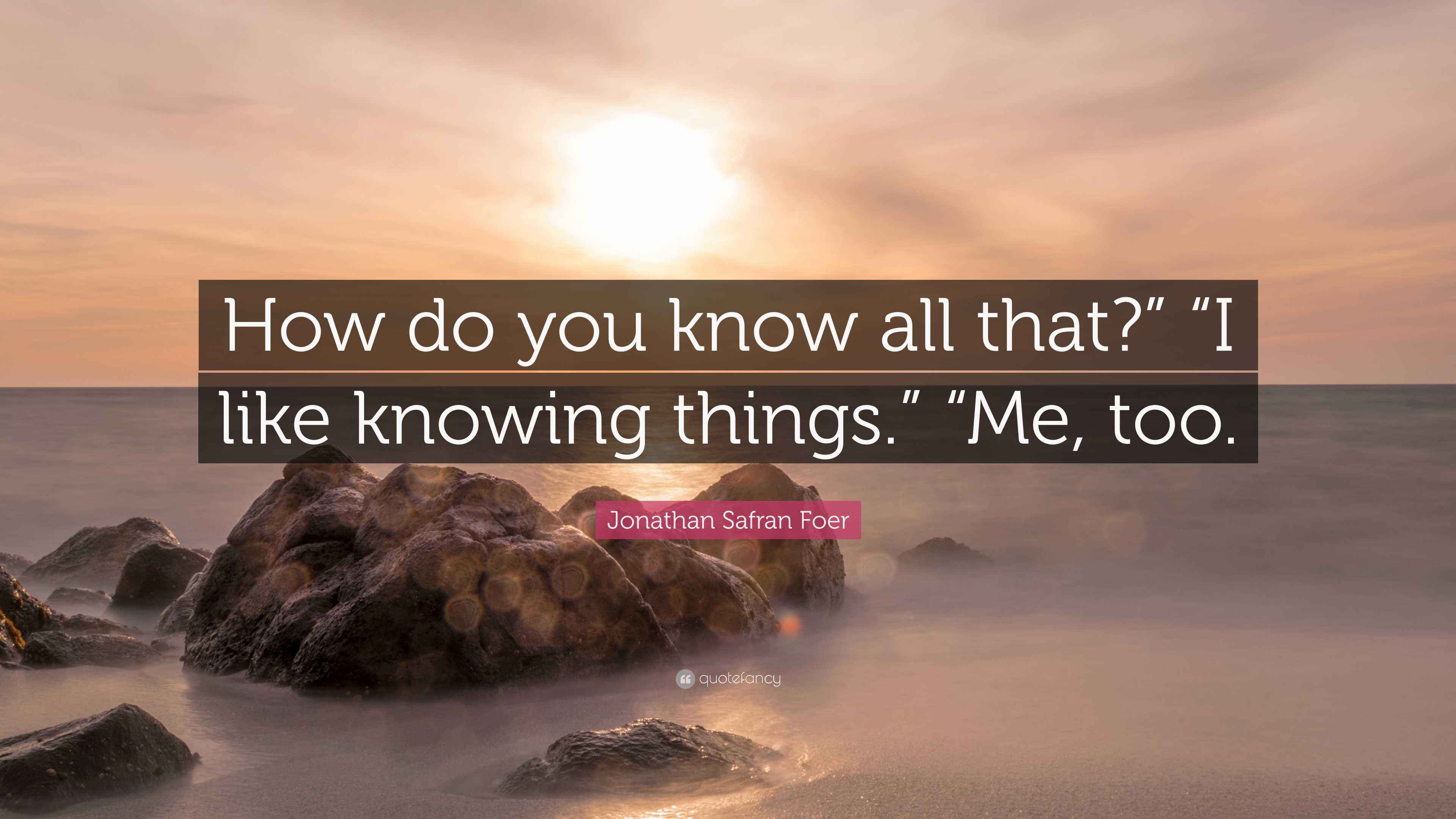 Jonathan Safran Foer Quote: “How do you know all that?” “I like knowing ...