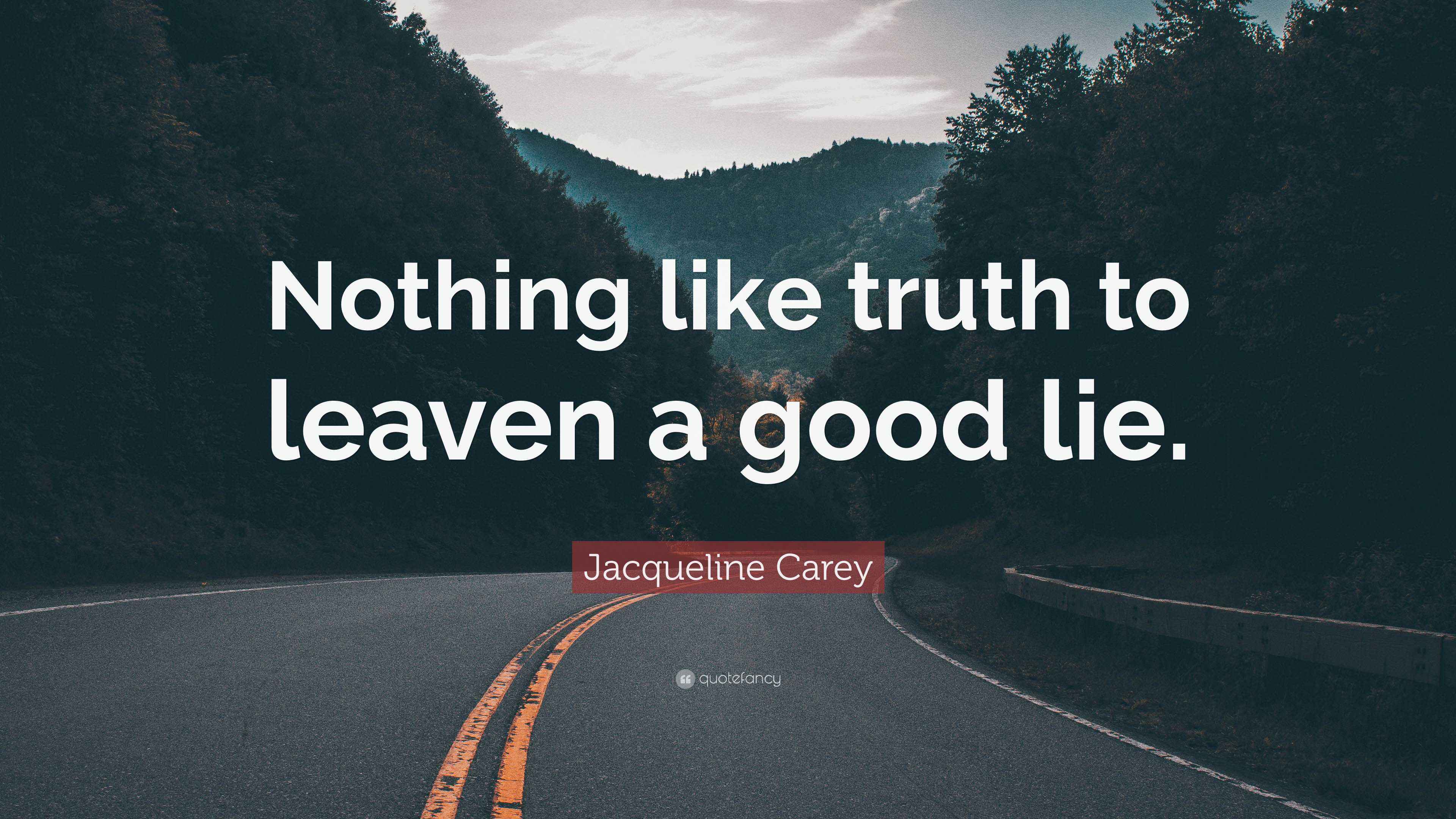 Jacqueline Carey Quote: “Nothing like truth to leaven a good lie.”