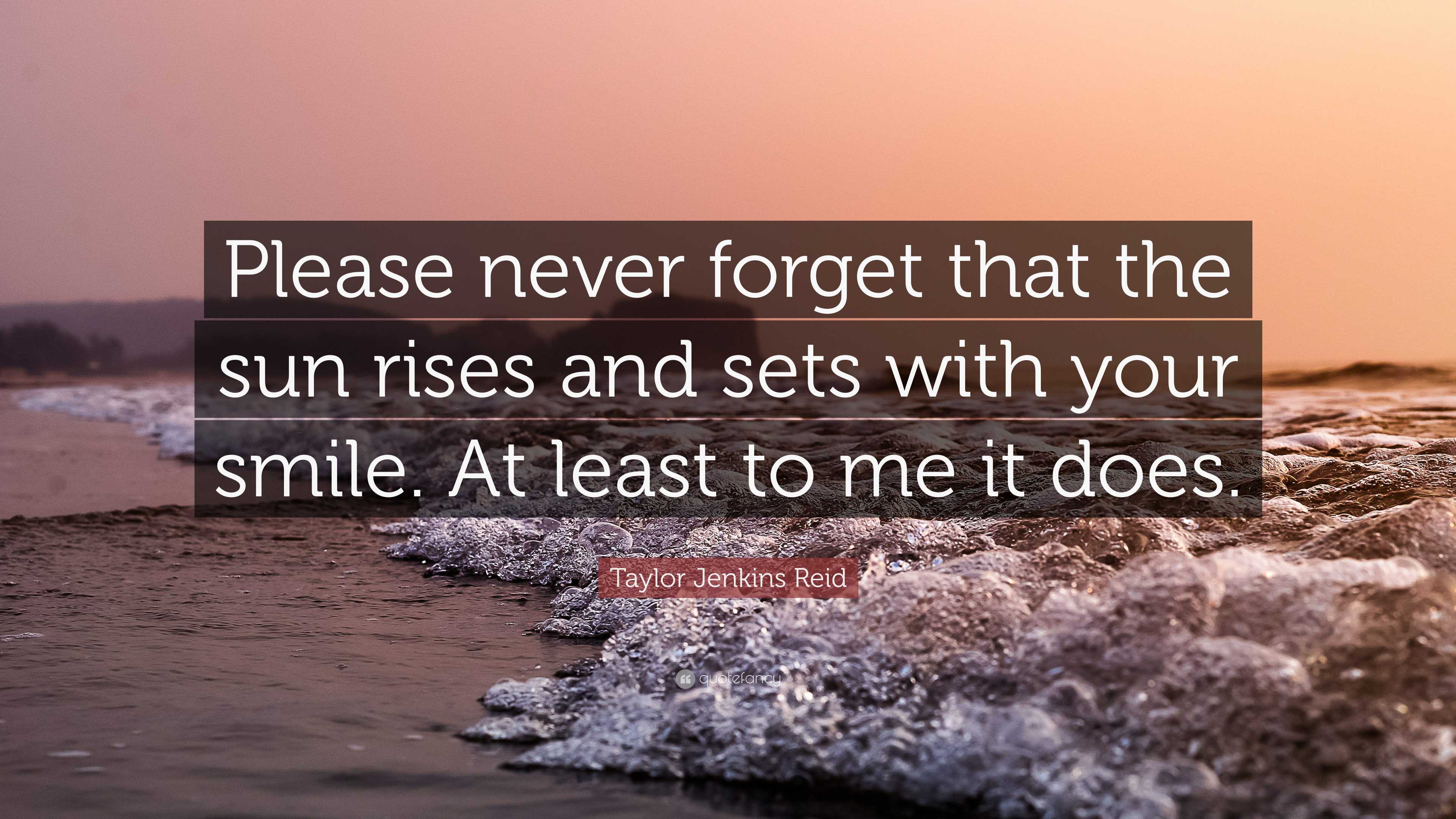 Taylor Jenkins Reid Quote: “Please never forget that the sun rises and ...