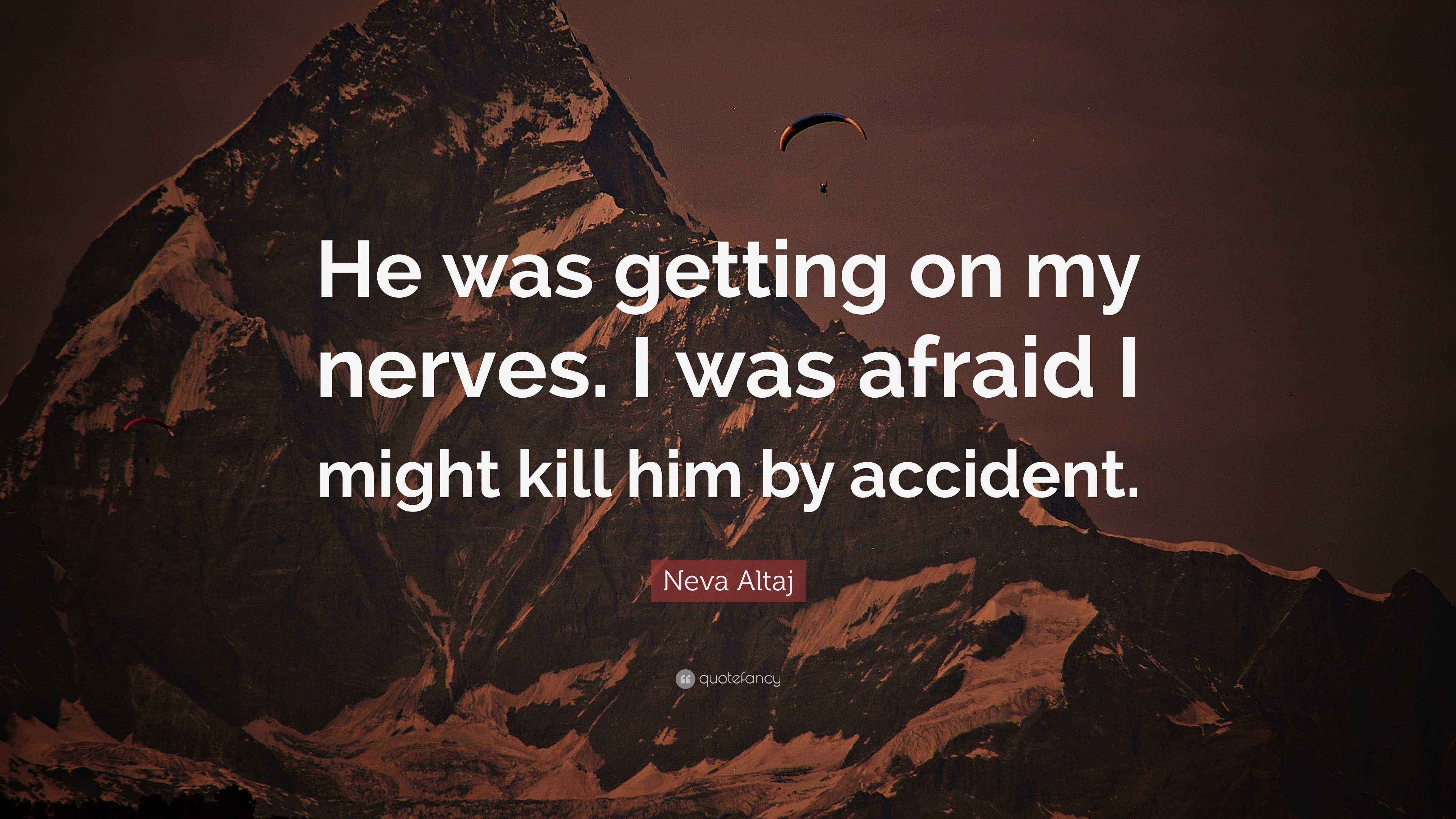 Neva Altaj Quote: “He was getting on my nerves. I was afraid I might ...